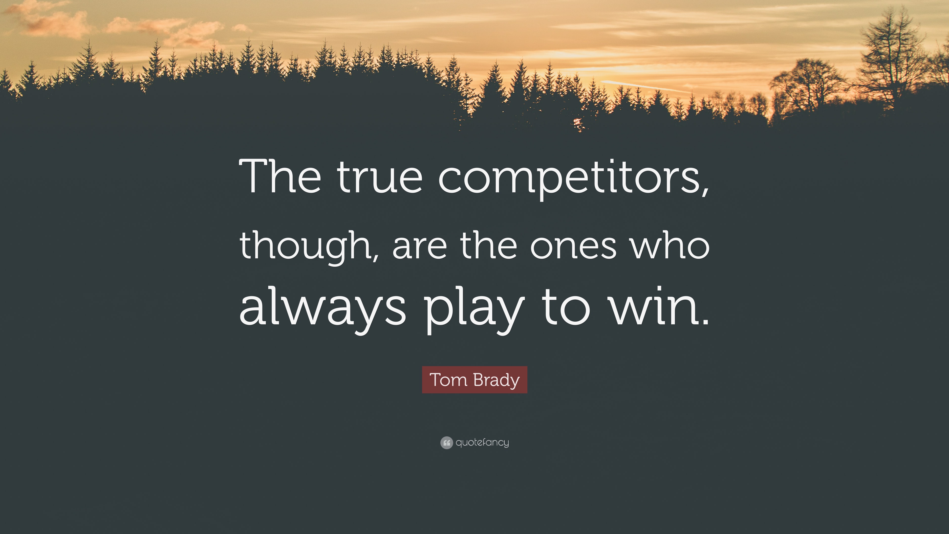 Tom Brady Quote: “The true competitors, though, are the ones who always ...