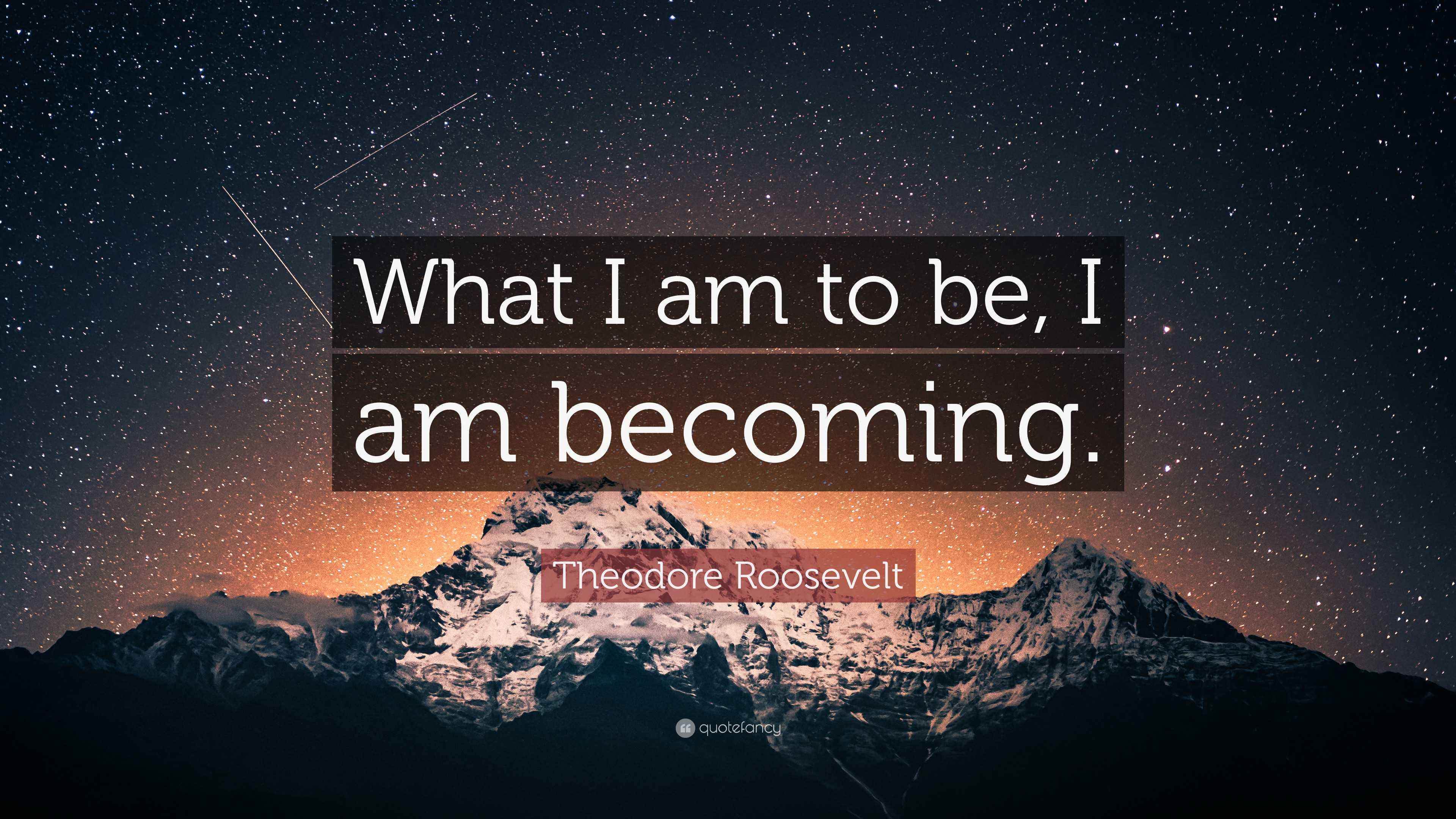Theodore Roosevelt Quote: “What I am to be, I am becoming.”