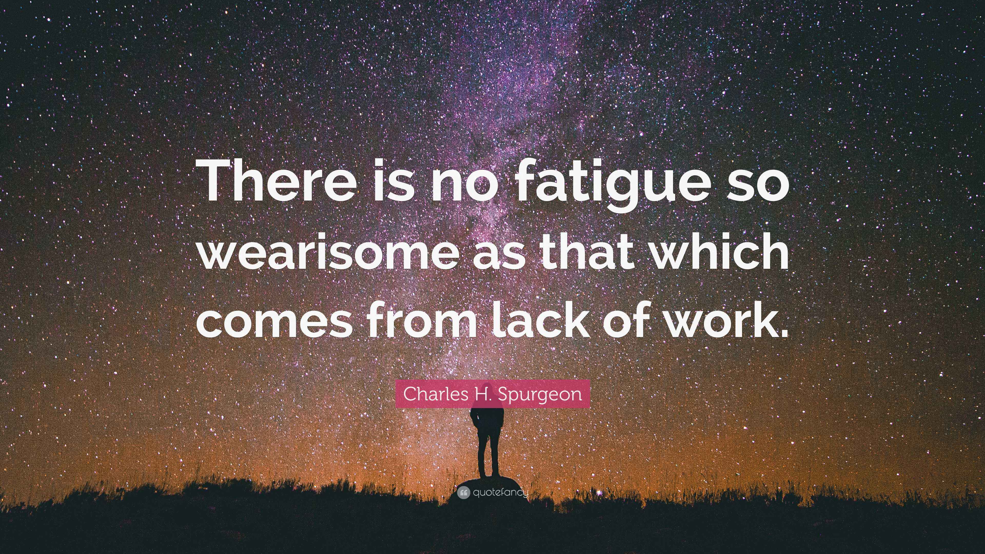 Charles H. Spurgeon Quote: “There is no fatigue so wearisome as that ...