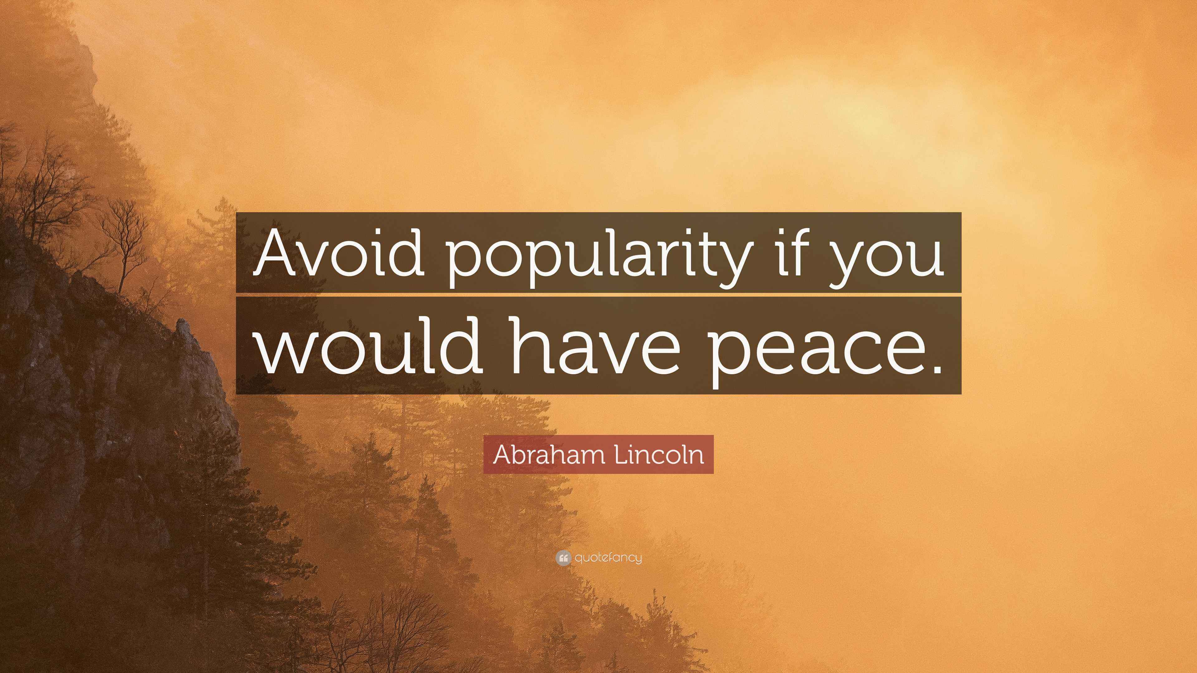 Abraham Lincoln Quote: “Avoid popularity if you would have peace.”