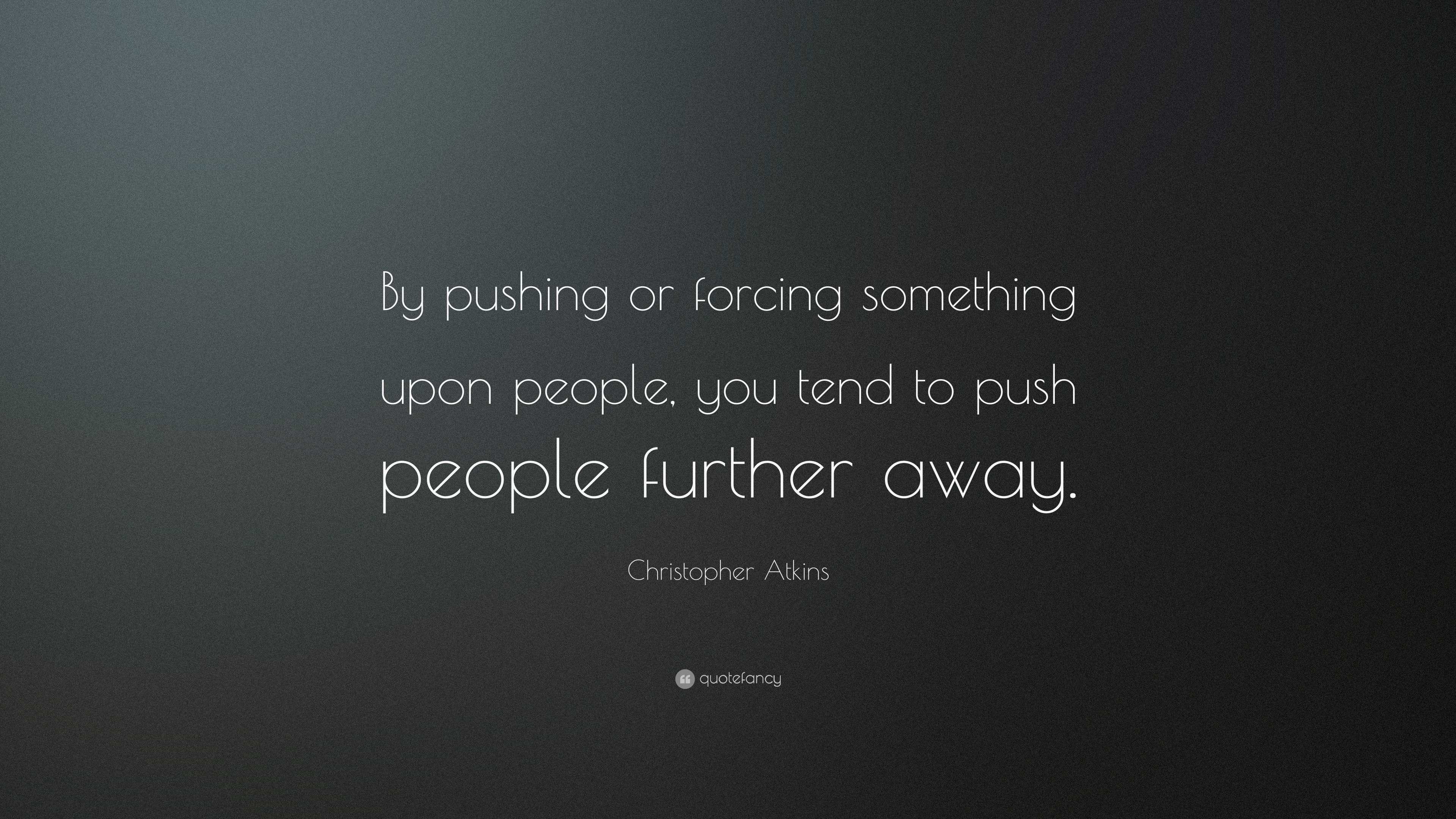 Christopher Atkins Quote: “By pushing or forcing something upon people ...