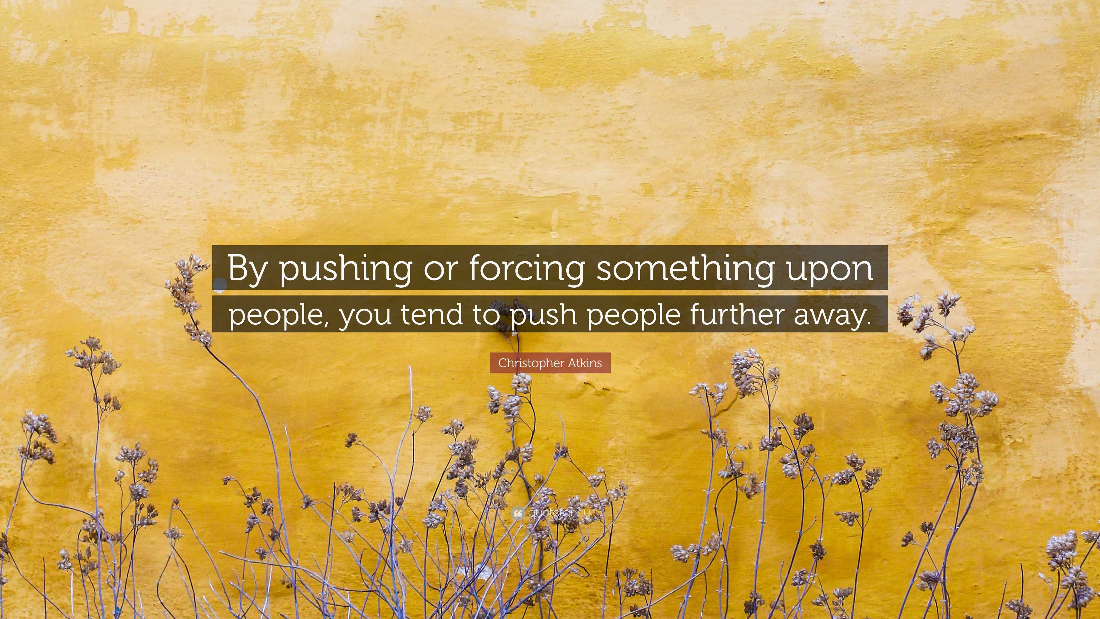 Christopher Atkins Quote: “By pushing or forcing something upon people ...