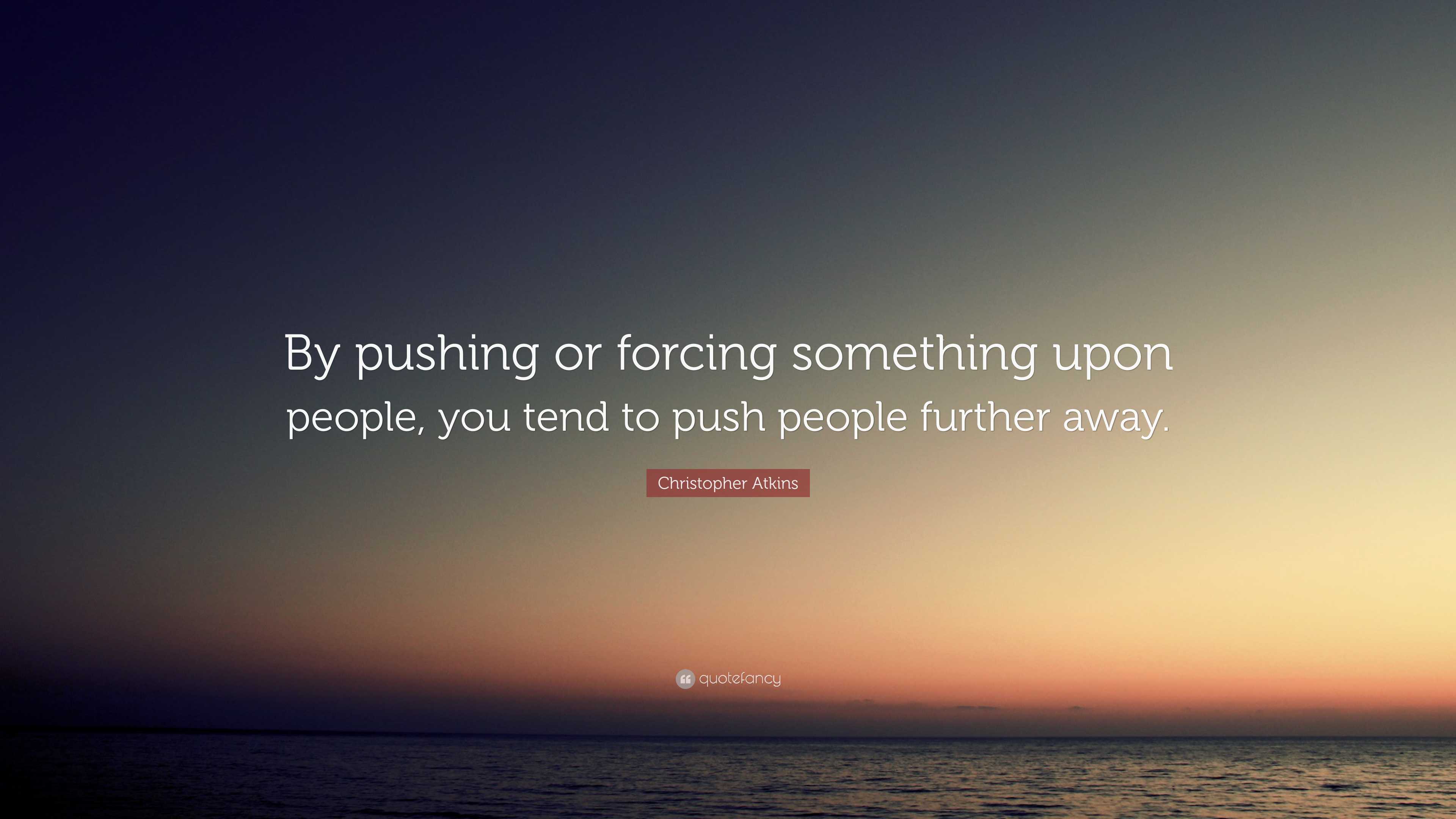 Christopher Atkins Quote: “By pushing or forcing something upon people ...