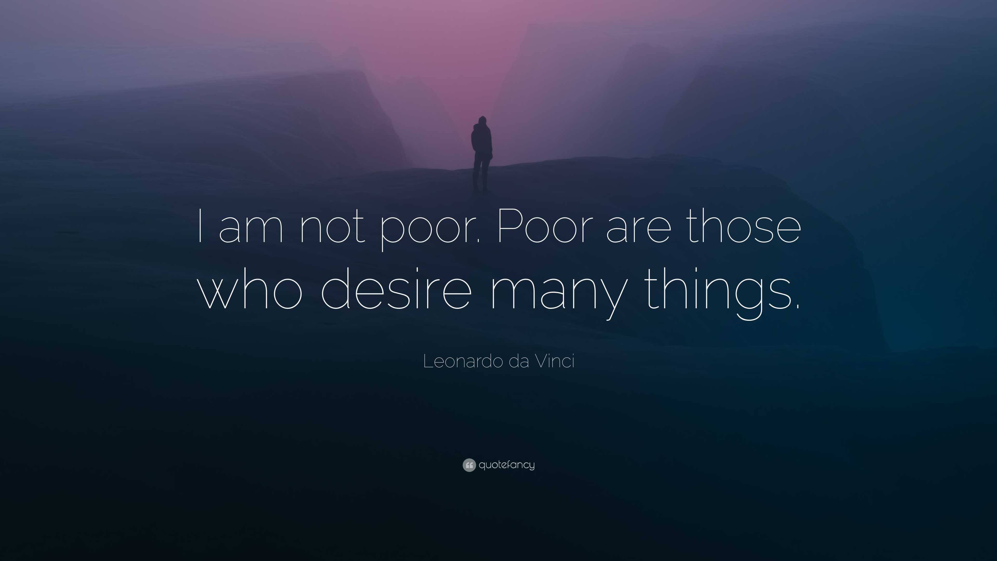 Leonardo da Vinci Quote: “I am not poor. Poor are those who desire many ...