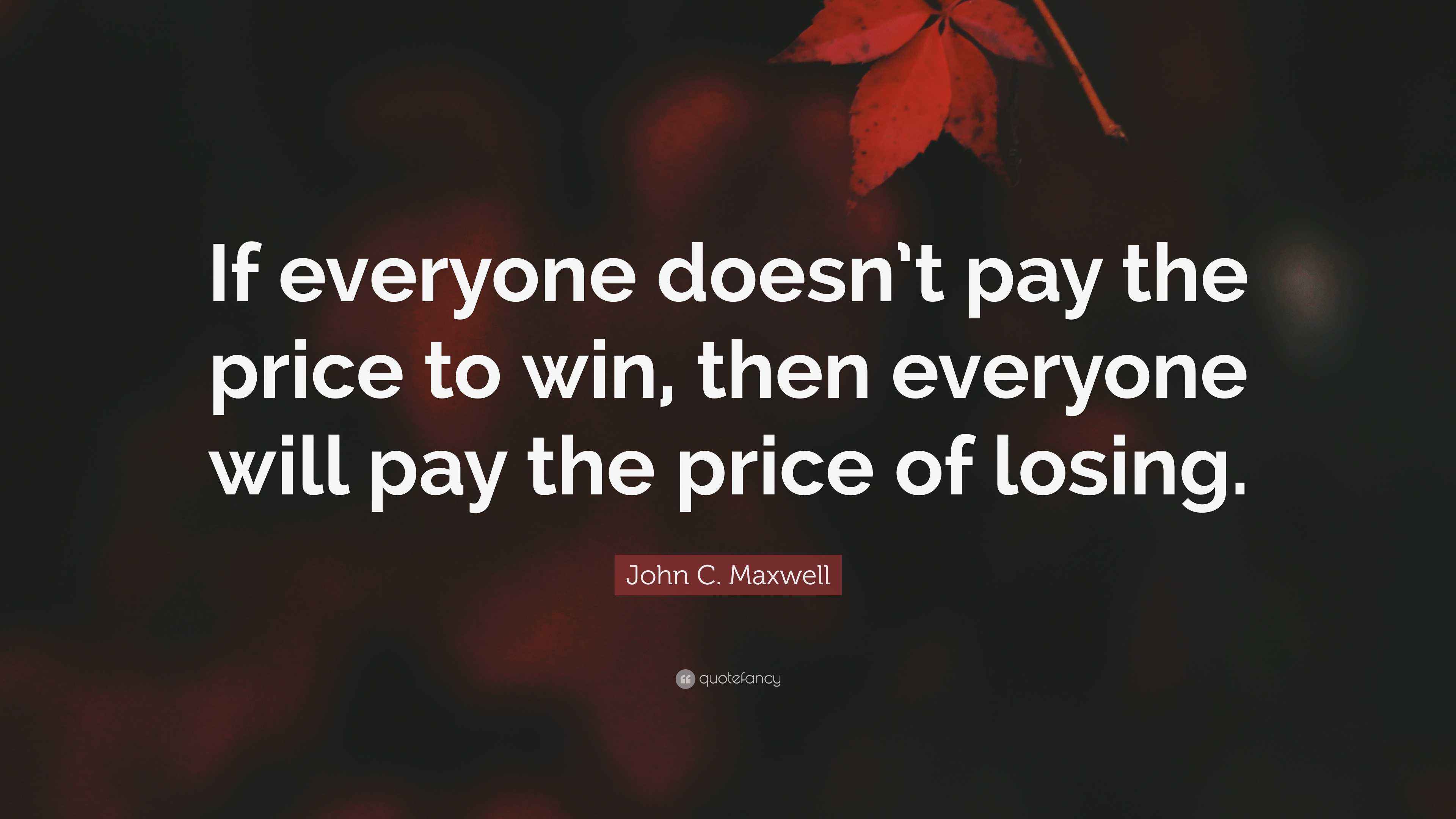 John C. Maxwell Quote: “If everyone doesn’t pay the price to win, then ...