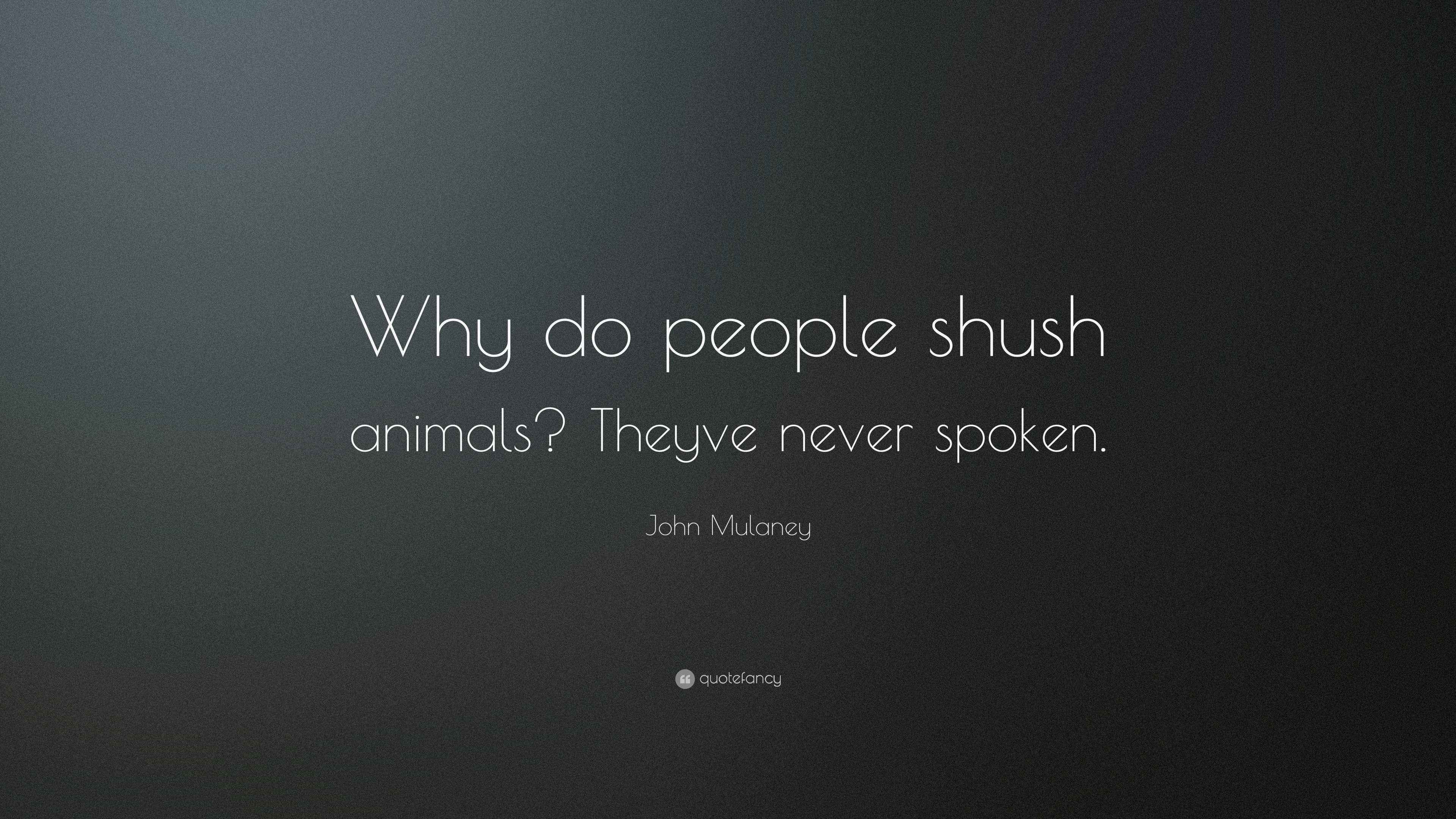 John Mulaney Quote: “Why do people shush animals? Theyve never spoken.”