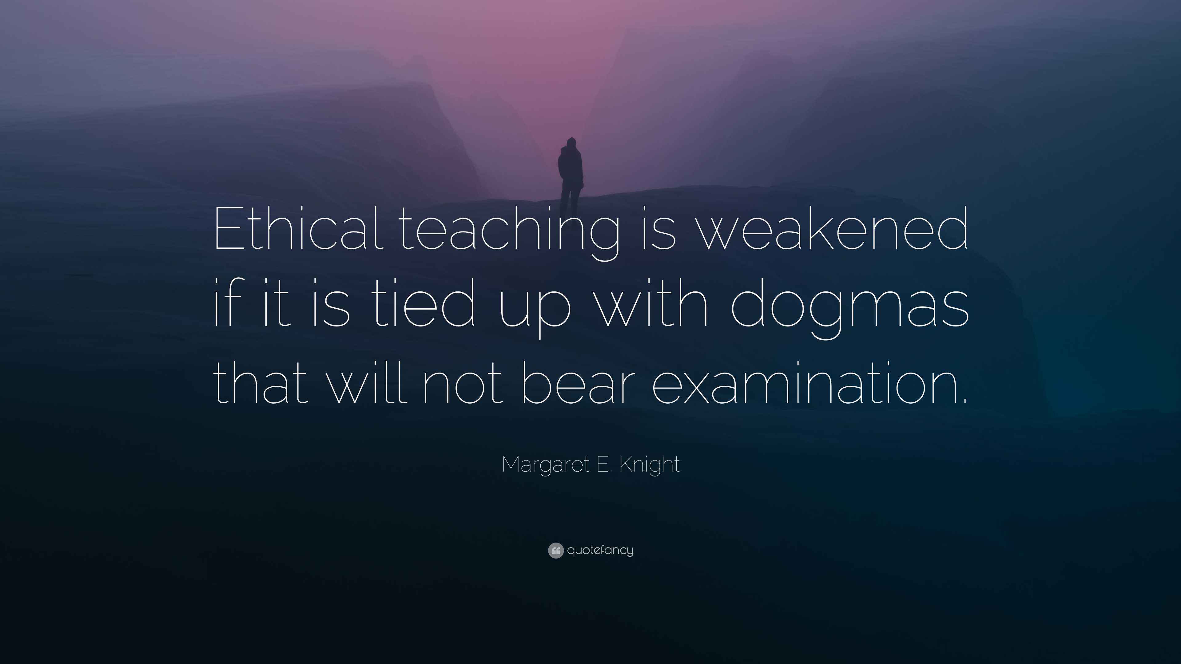 Margaret E. Knight Quote: “Ethical teaching is weakened if it is tied ...