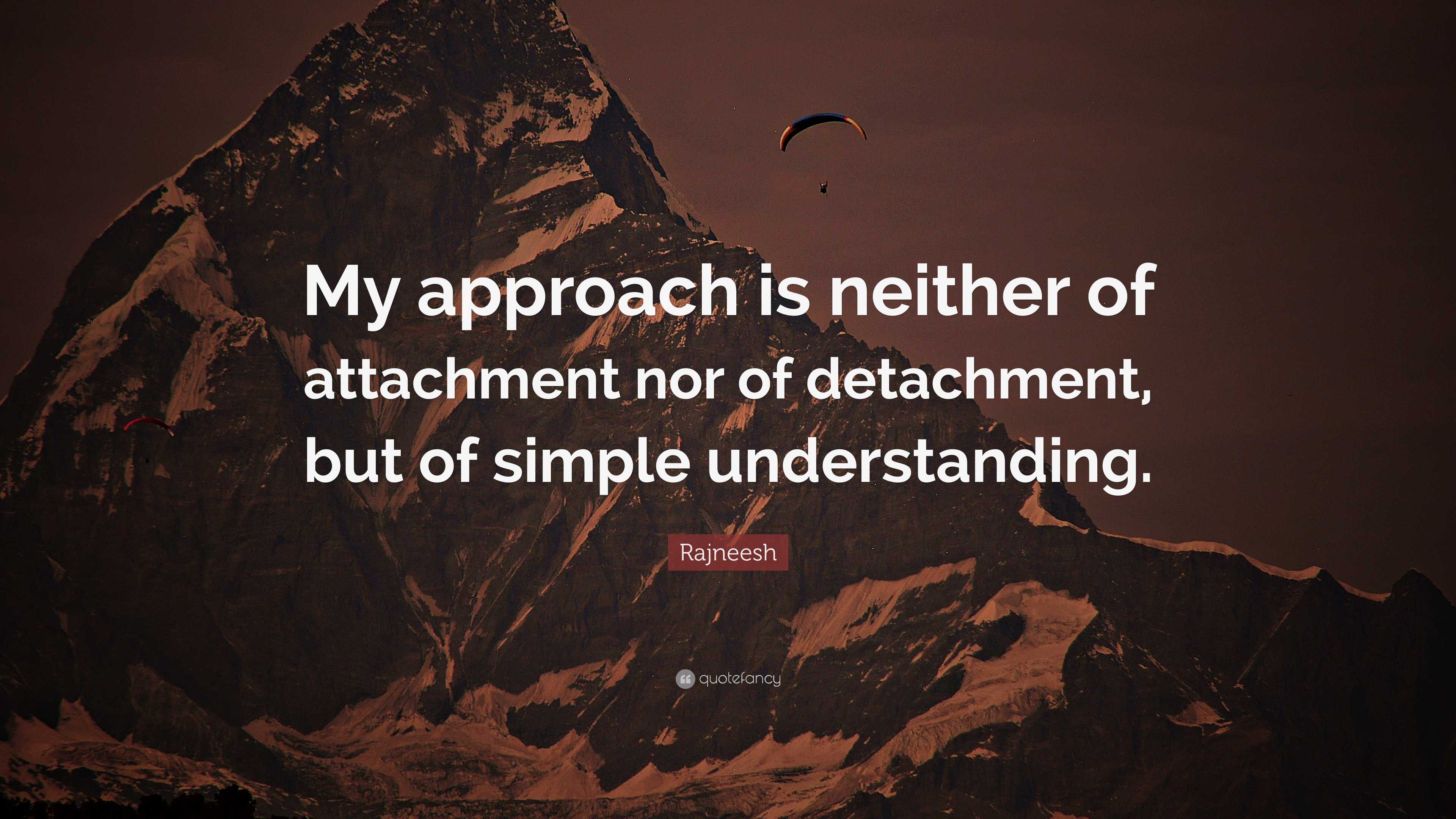 Rajneesh Quote: “My approach is neither of attachment nor of detachment ...