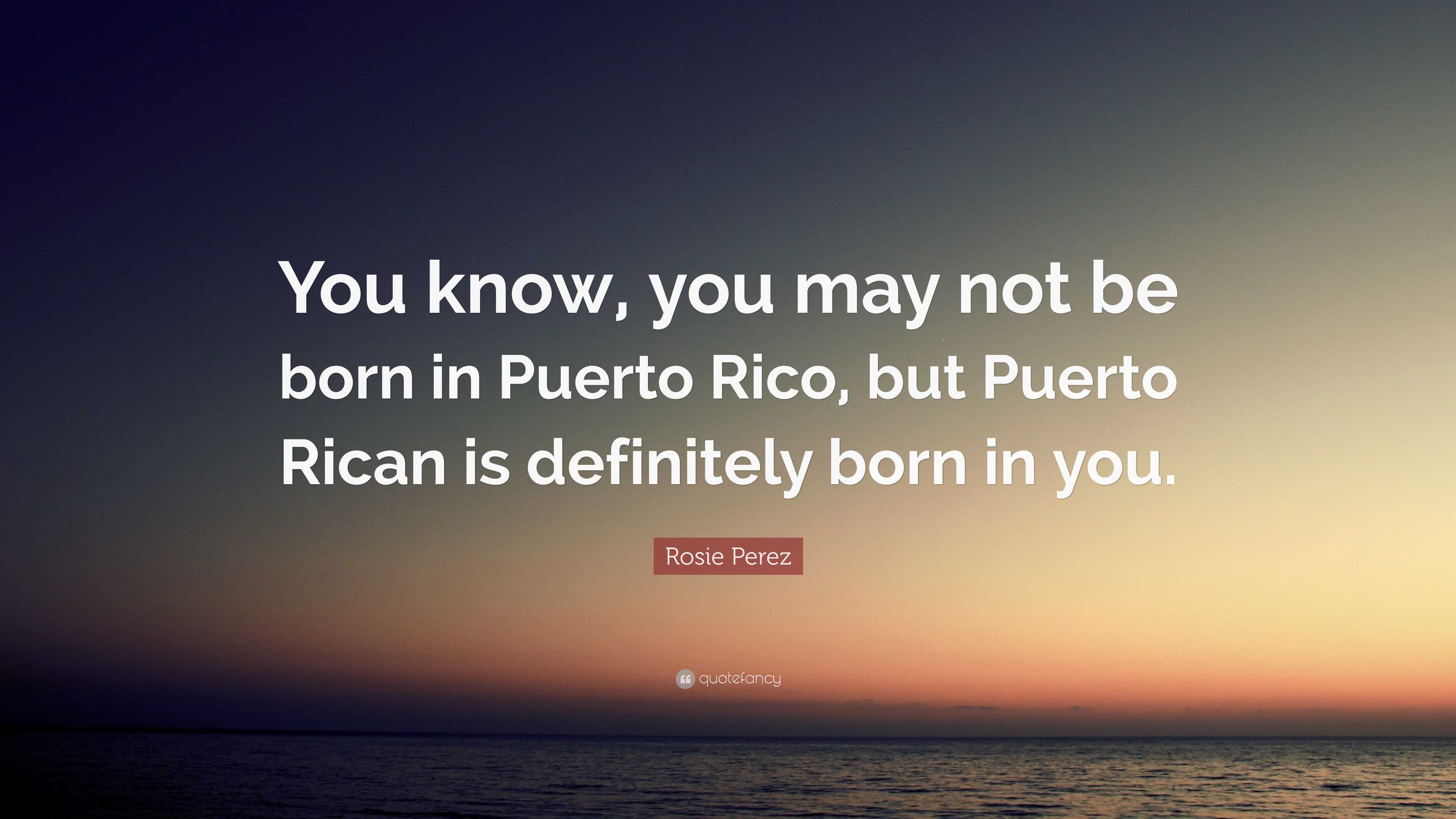 Rosie Perez Quote: “You know, you may not be born in Puerto Rico, but ...