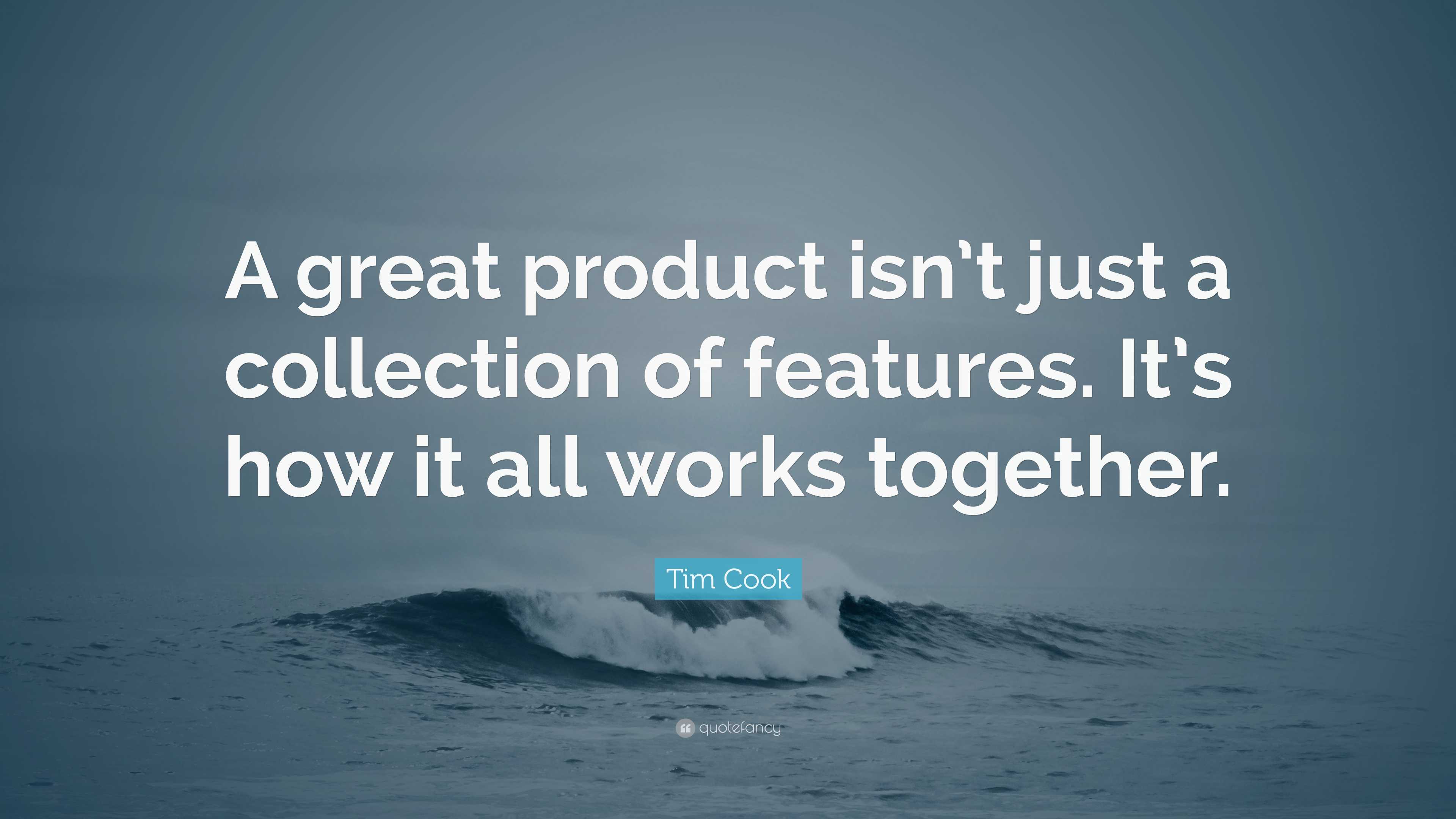 Tim Cook Quote: “A great product isn’t just a collection of features ...