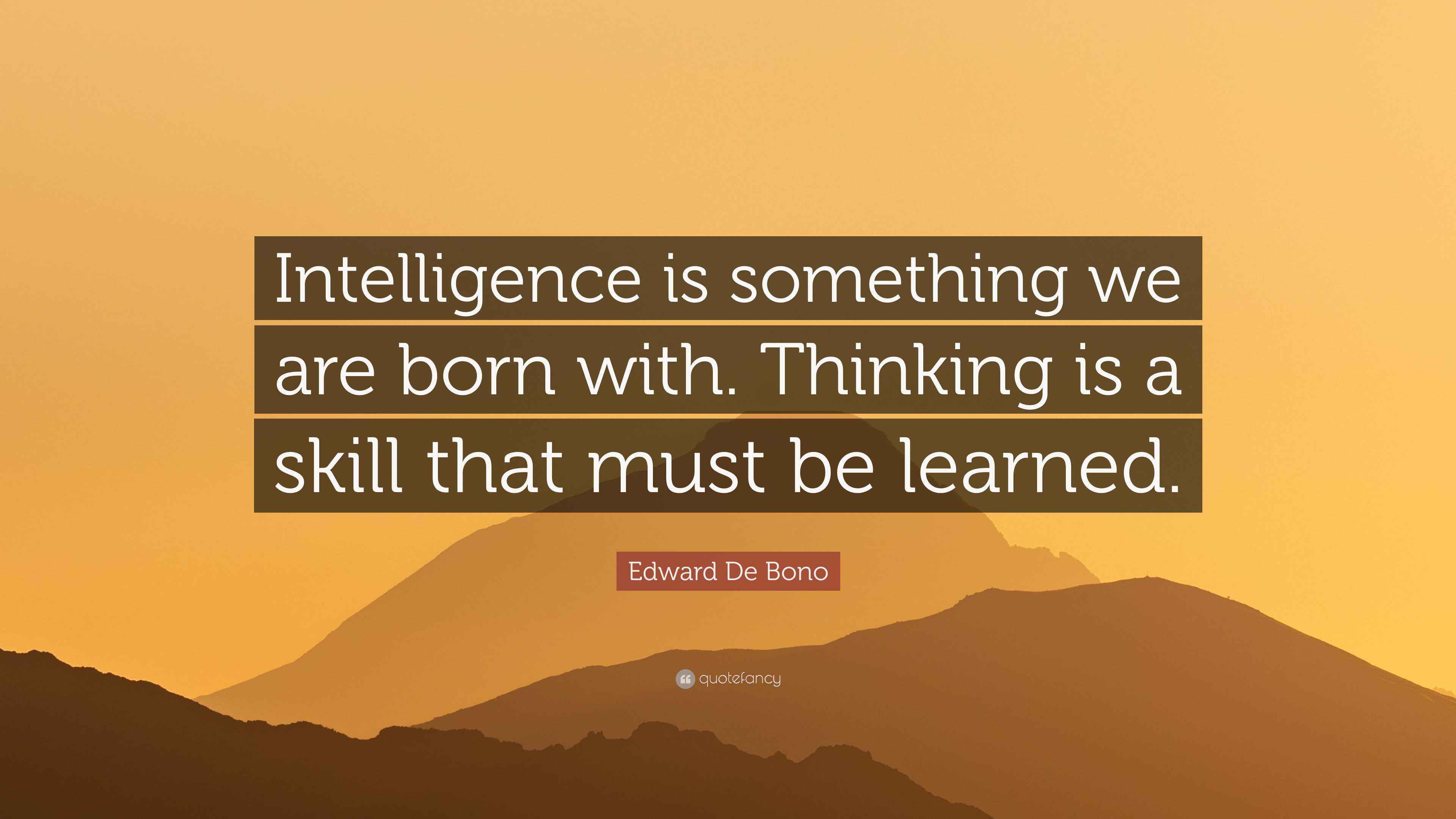 Edward De Bono Quote: “Intelligence is something we are born with ...