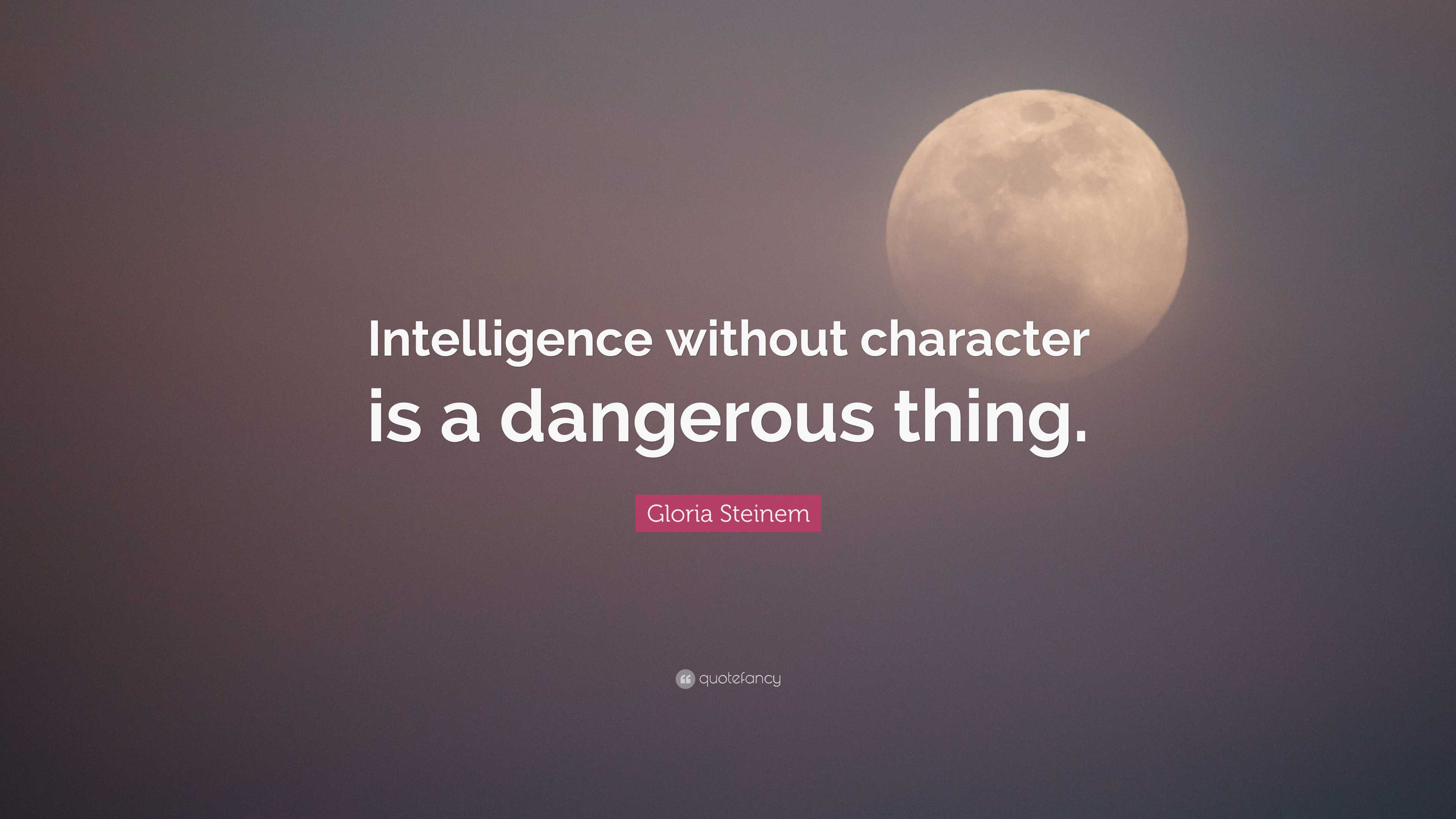 Gloria Steinem Quote: “Intelligence without character is a dangerous ...