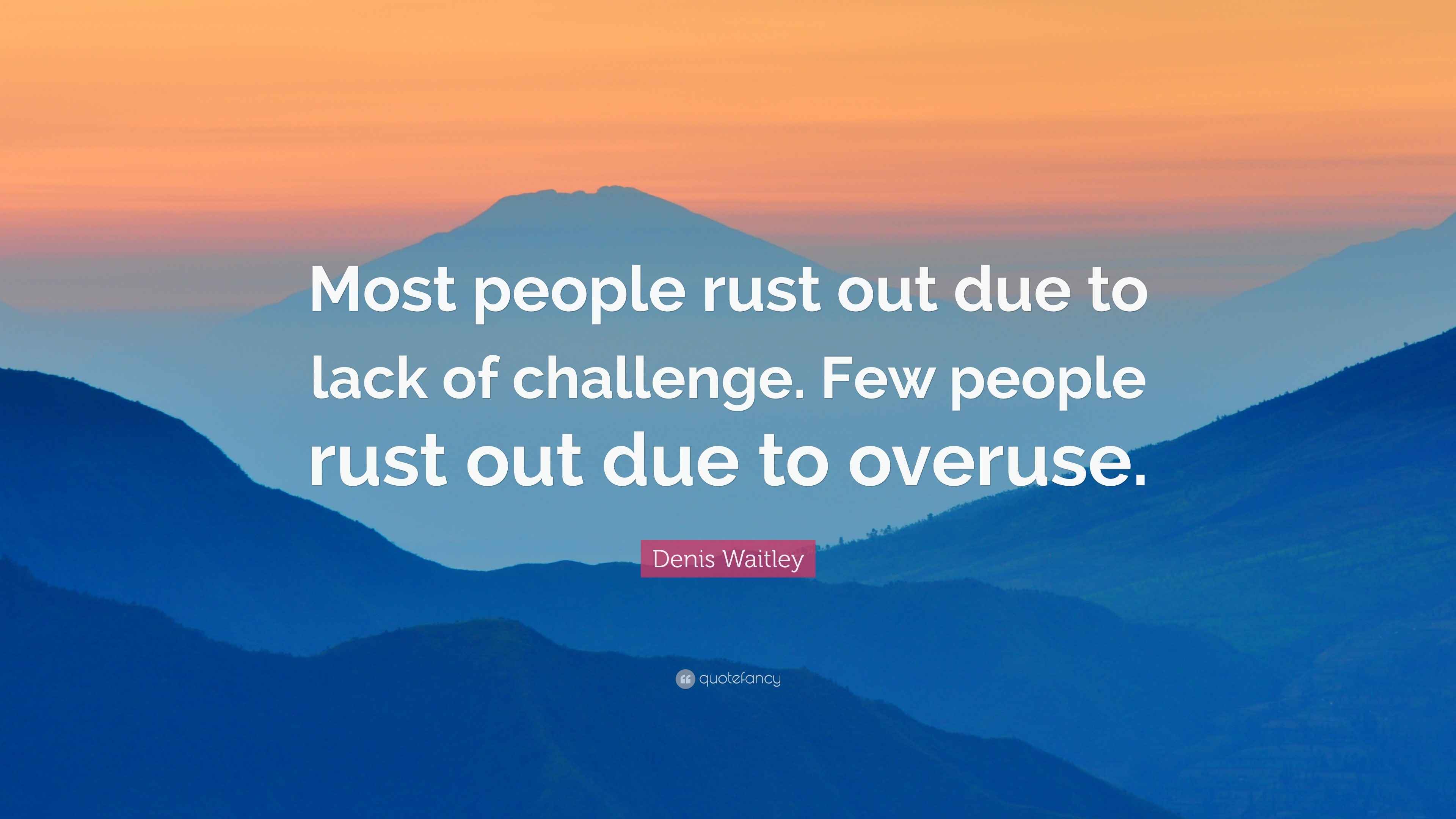 Denis Waitley Quote: “Most people rust out due to lack of challenge ...