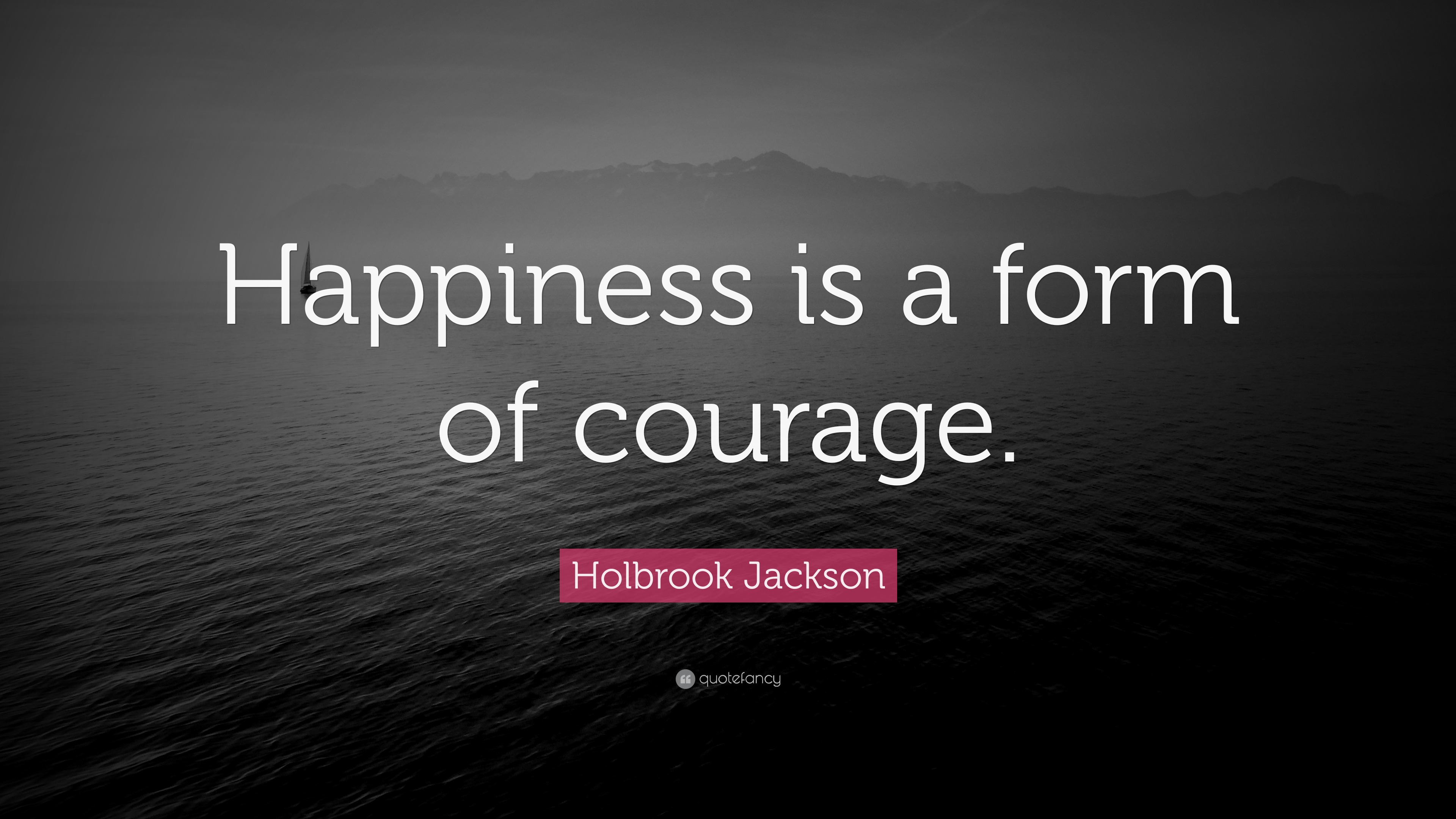 Holbrook Jackson Quote: “Happiness is a form of courage.”