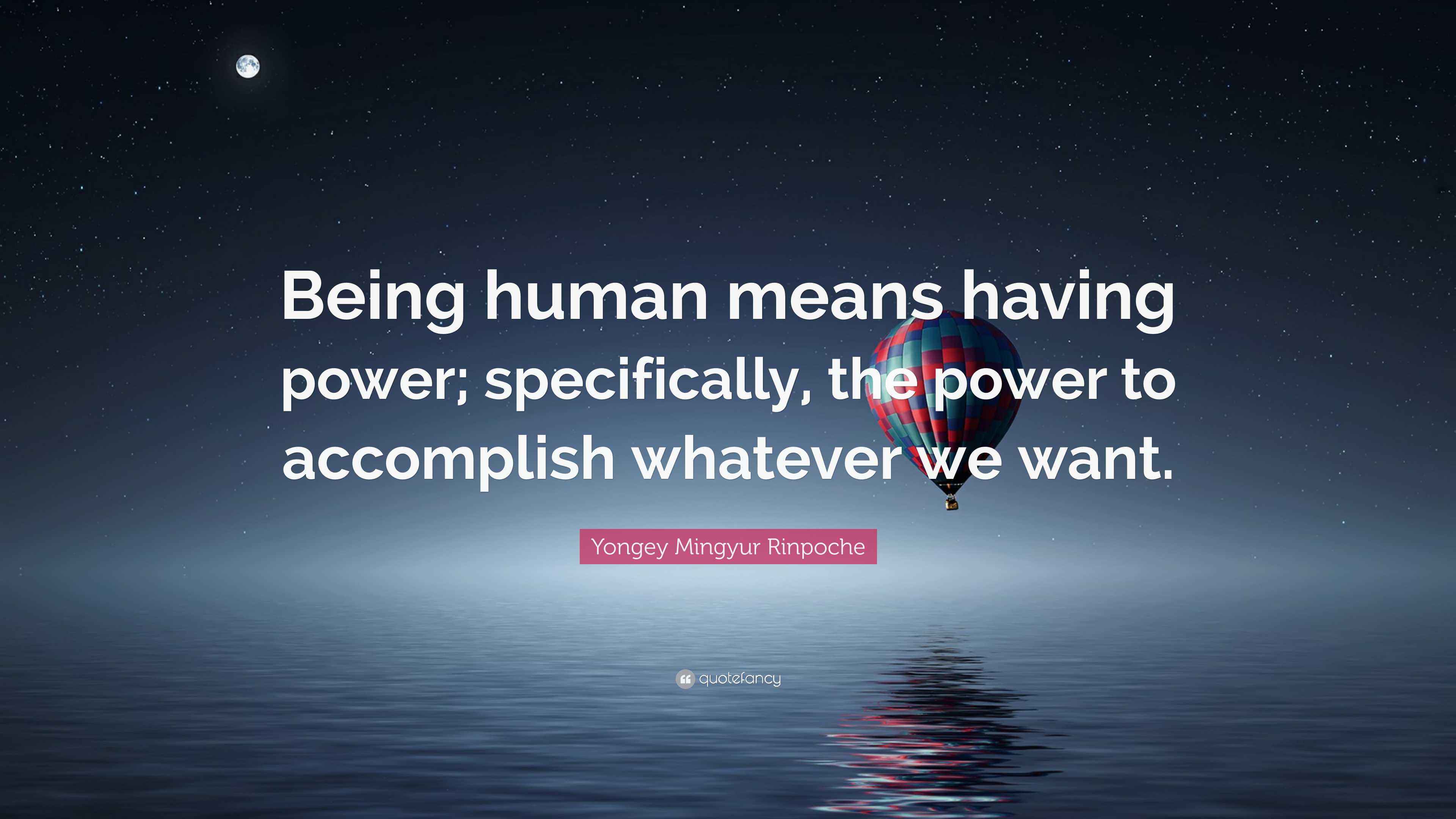 Yongey Mingyur Rinpoche Quote: “Being human means having power ...