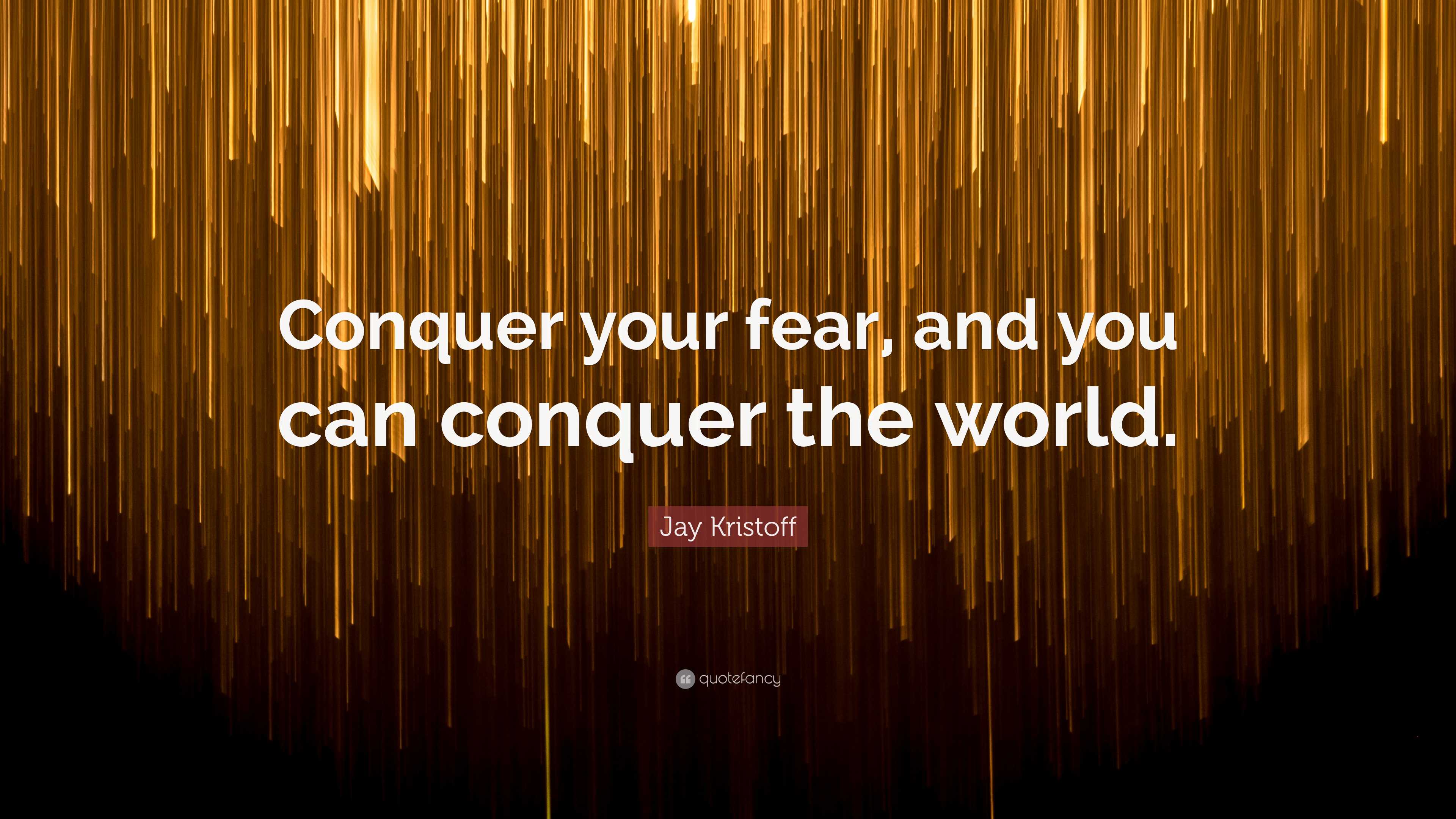 Jay Kristoff Quote: “Conquer your fear, and you can conquer the world.”