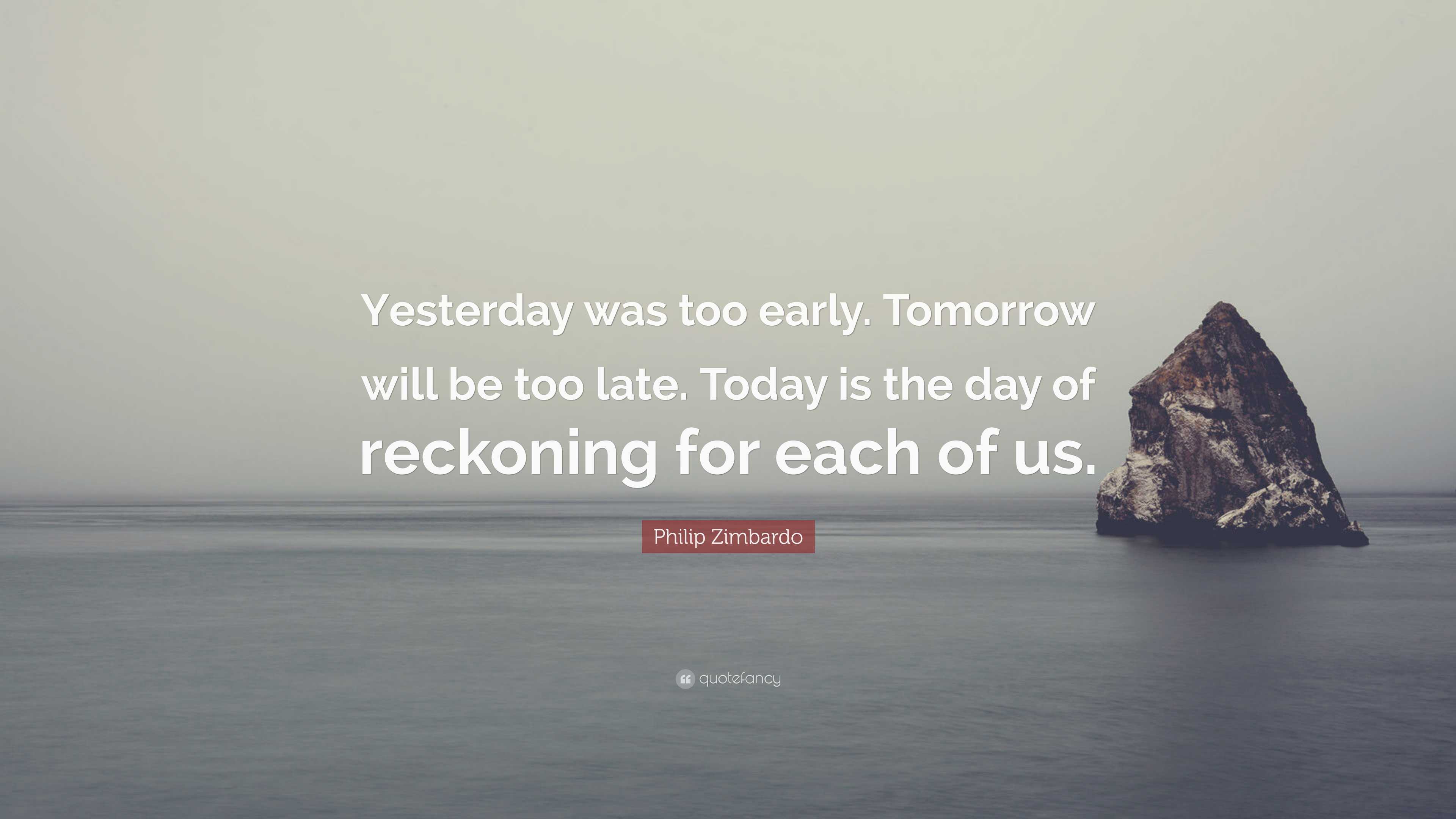Philip Zimbardo Quote: “Yesterday was too early. Tomorrow will be too ...