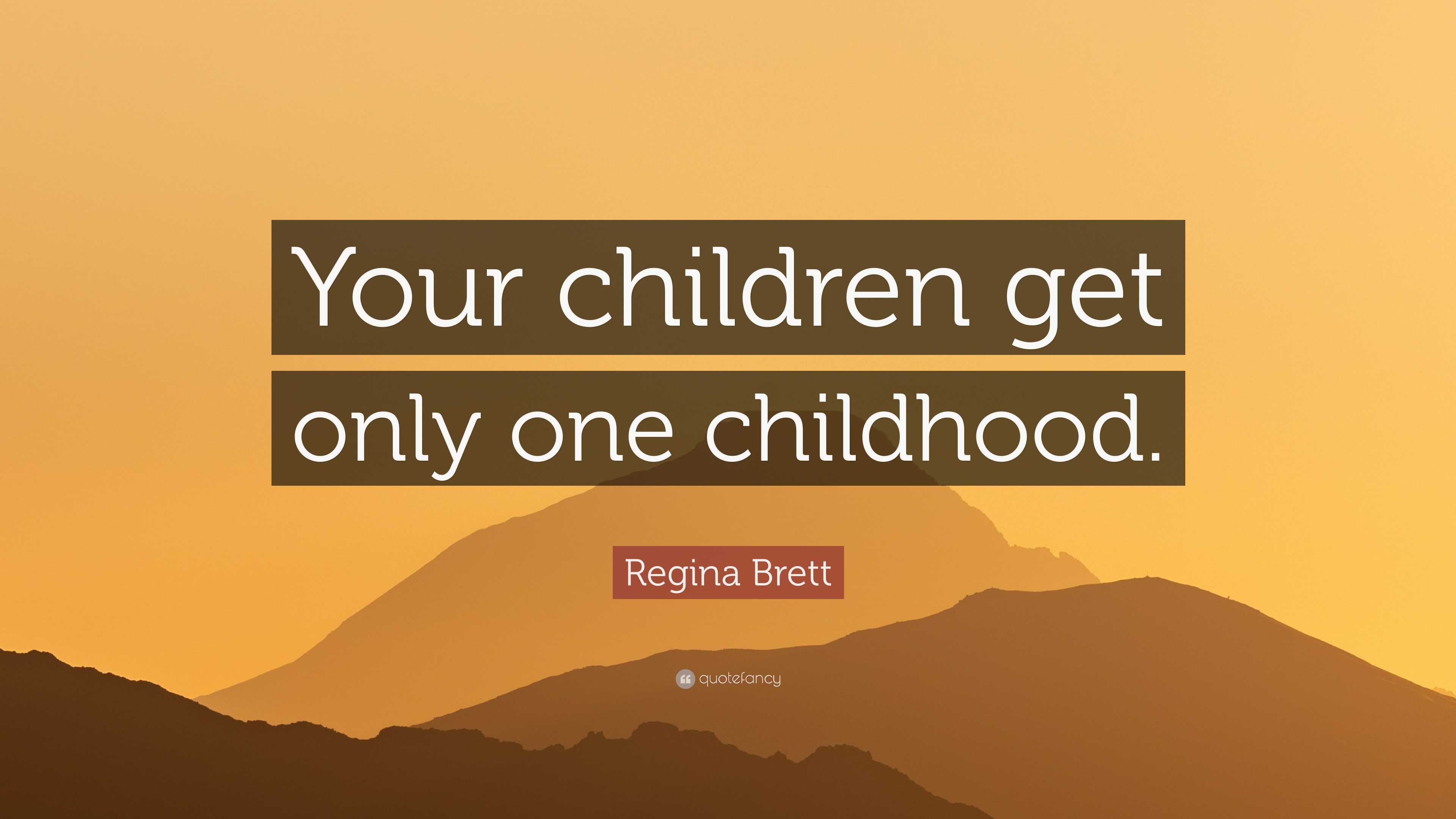 Regina Brett Quote: “Your children get only one childhood.”