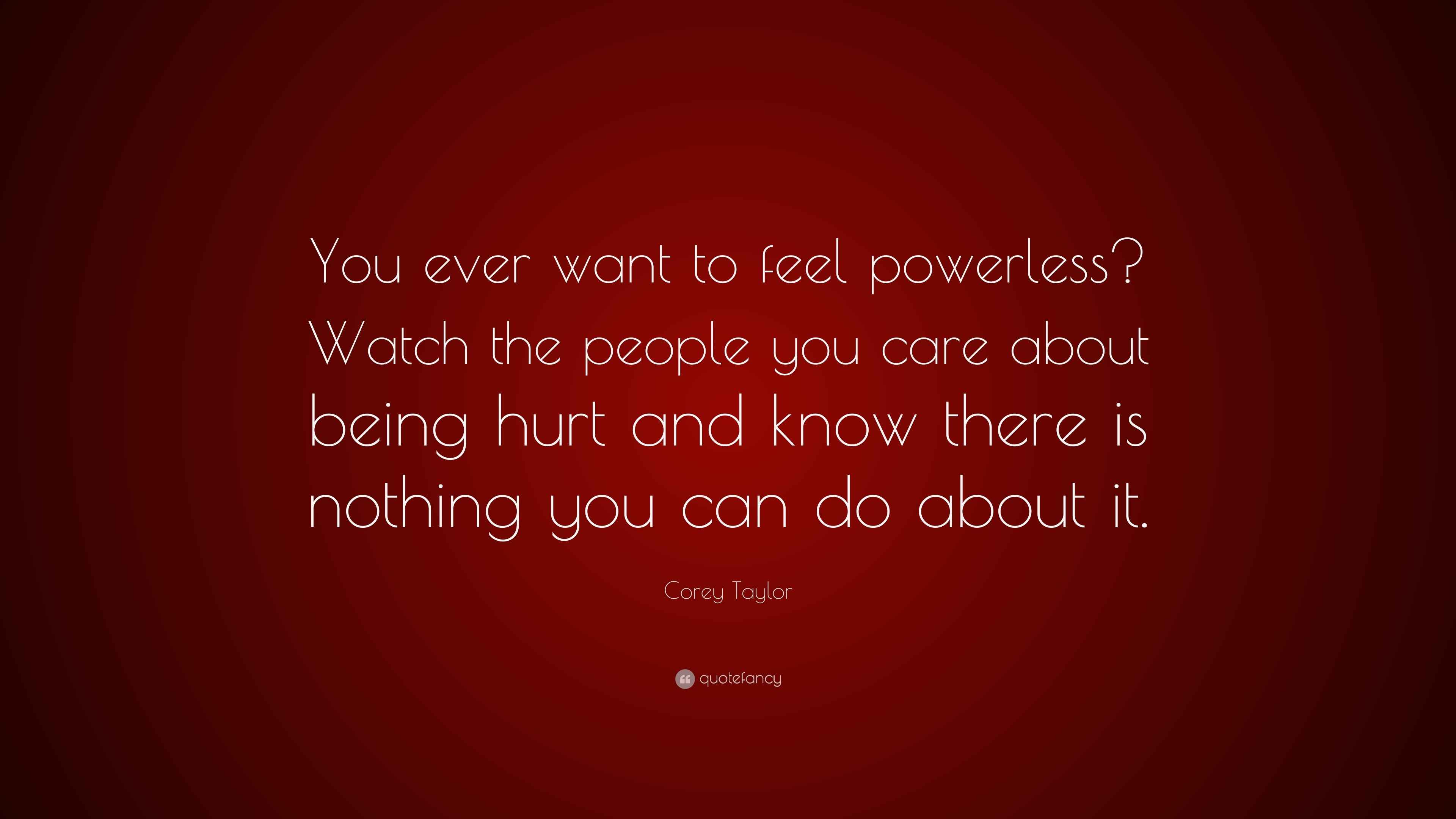 Corey Taylor Quote: “You ever want to feel powerless? Watch the people ...