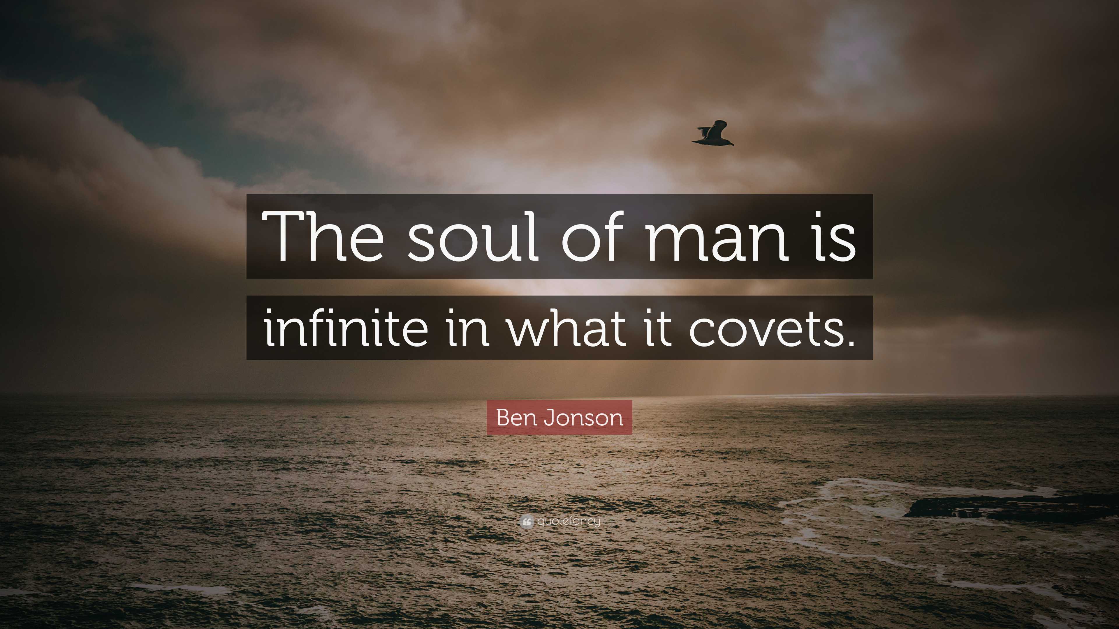 Ben Jonson Quote: “The soul of man is infinite in what it covets.”
