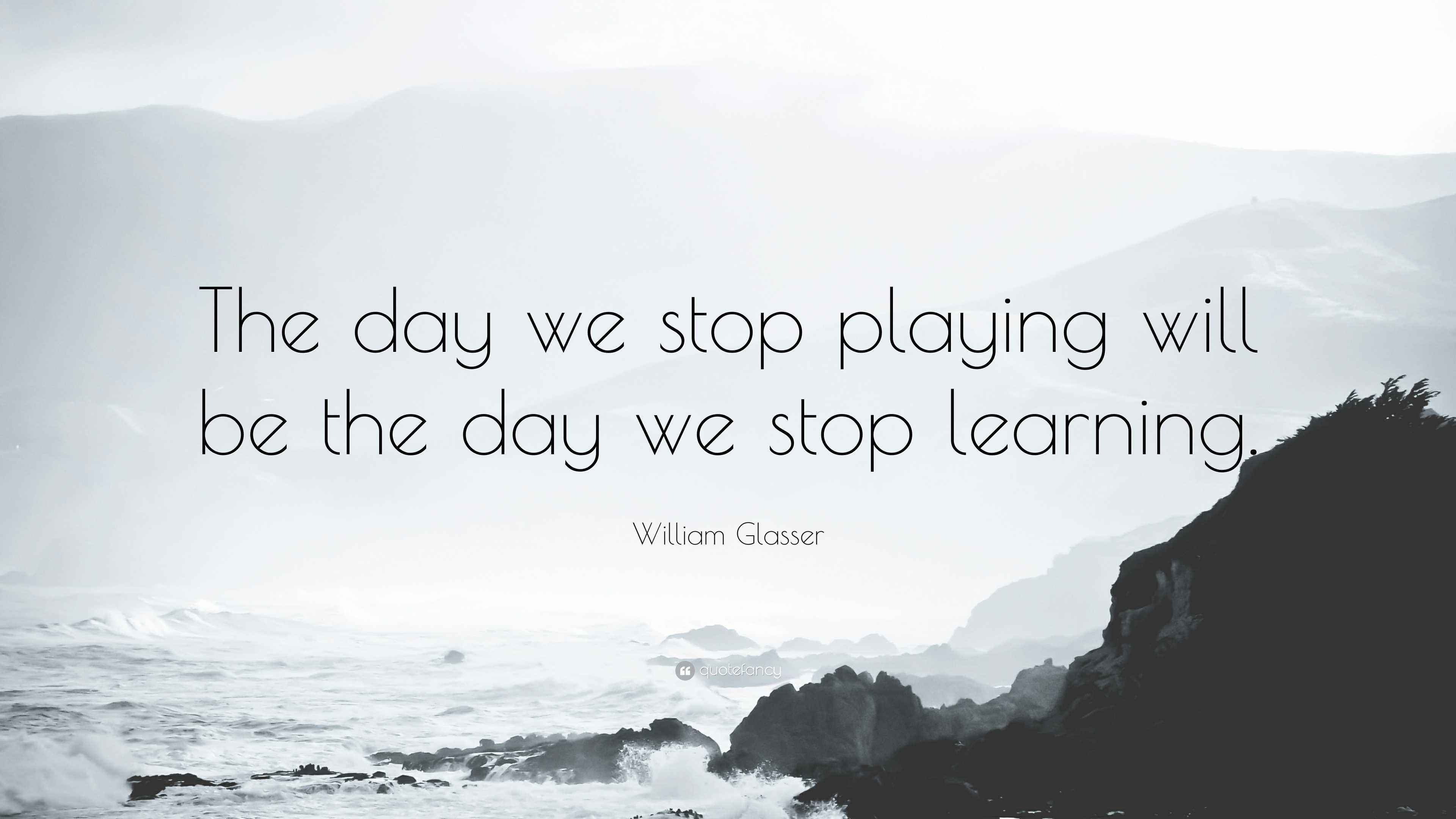 William Glasser Quote: “The day we stop playing will be the day we stop ...