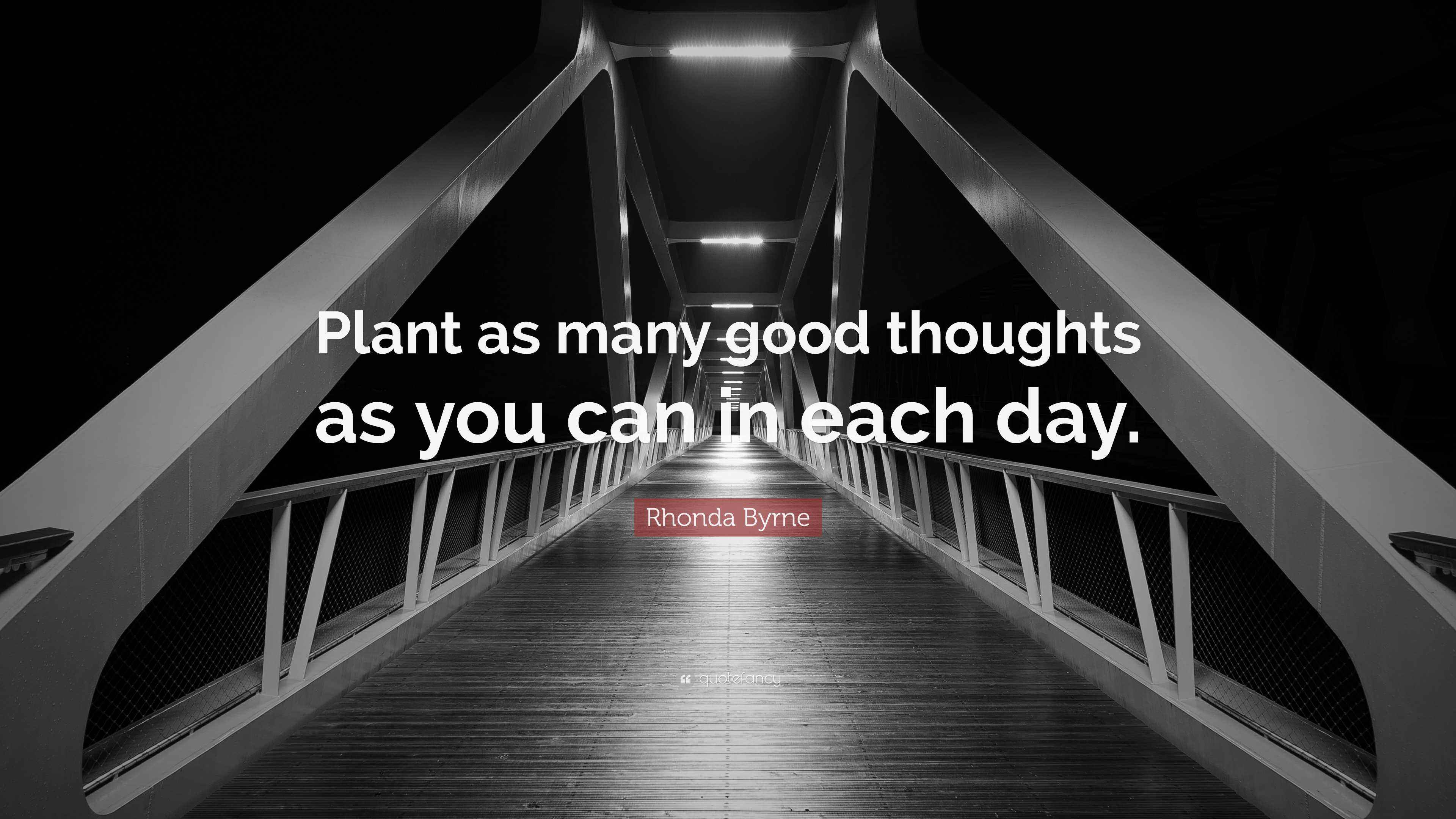 Rhonda Byrne Quote: “Plant as many good thoughts as you can in each day.”