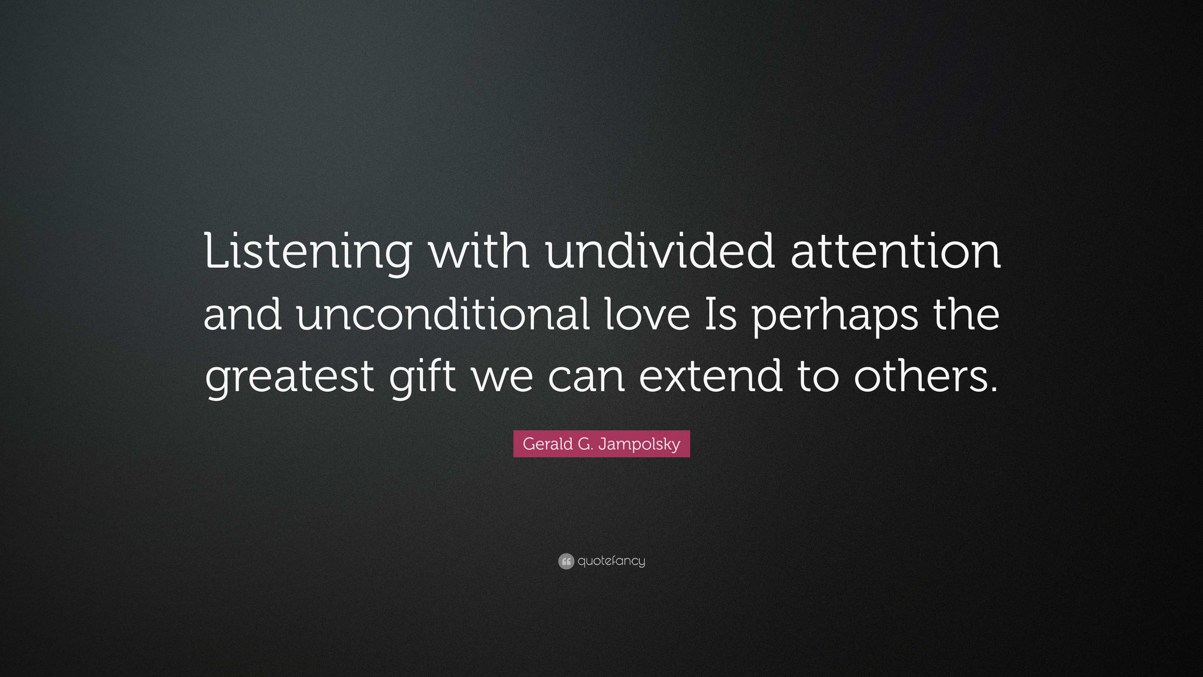 Gerald G. Jampolsky Quote: “Listening with undivided attention and ...