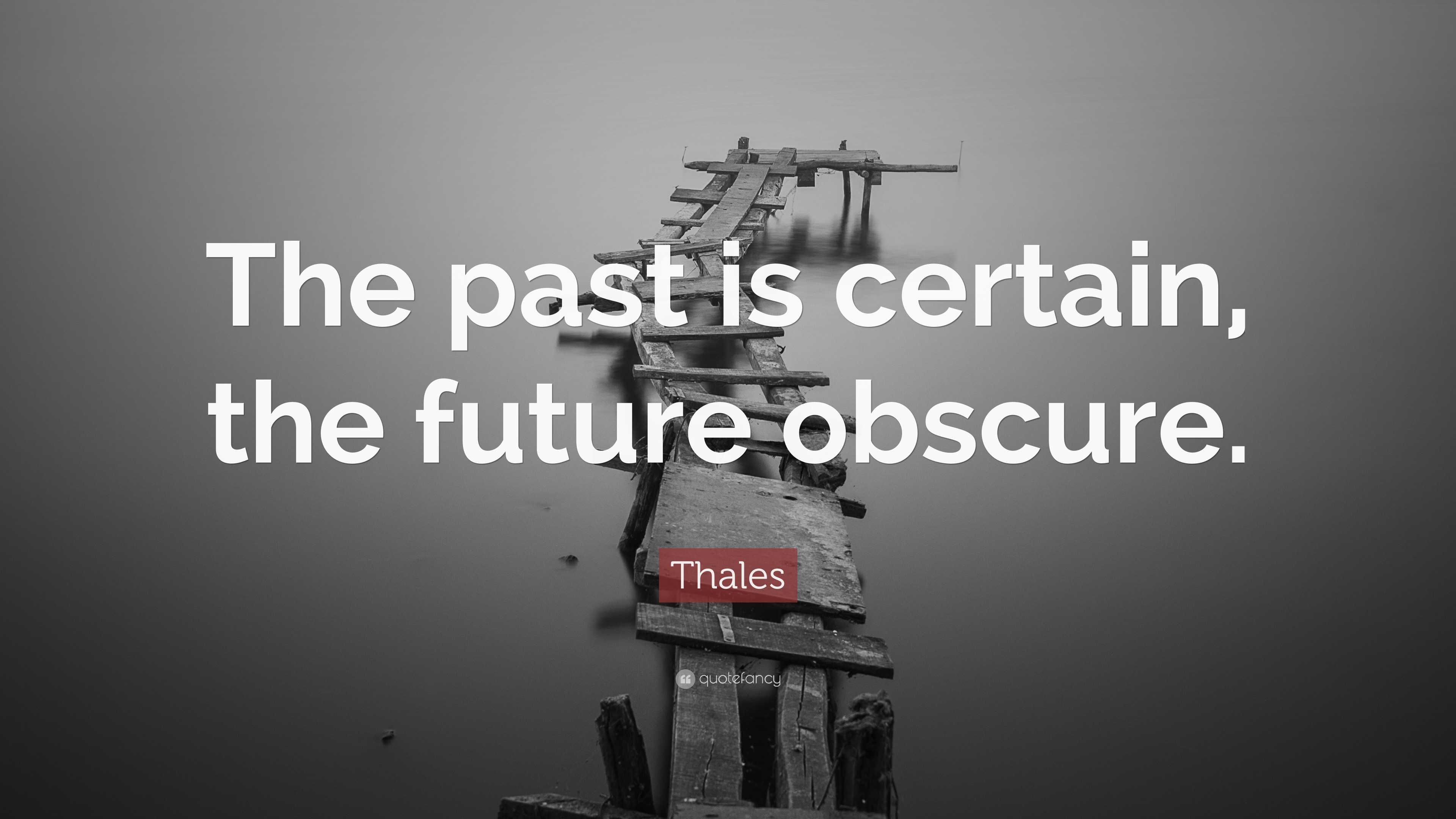 Thales Quote: “The past is certain, the future obscure.”