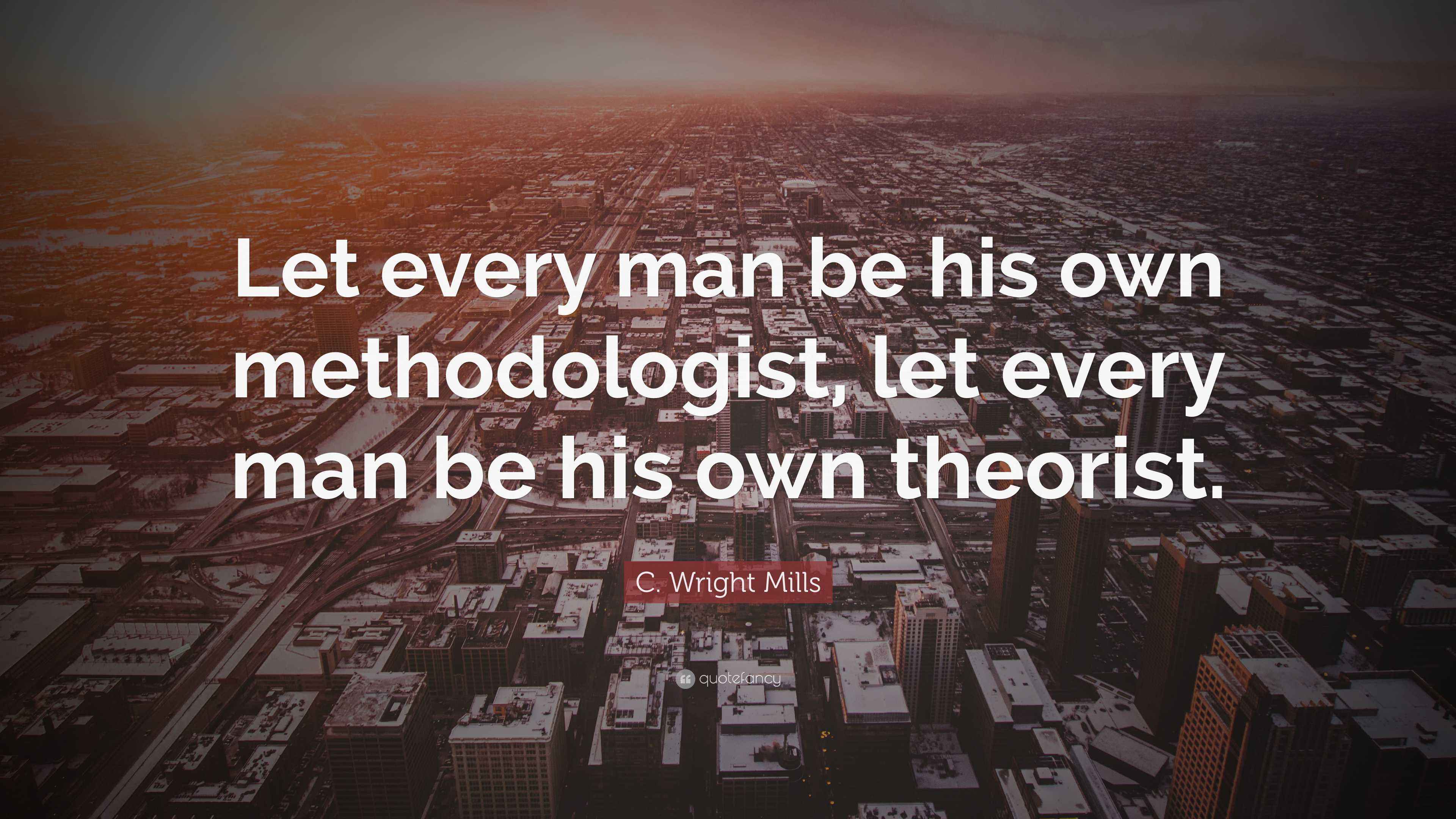 C. Wright Mills Quote: “Let every man be his own methodologist, let ...