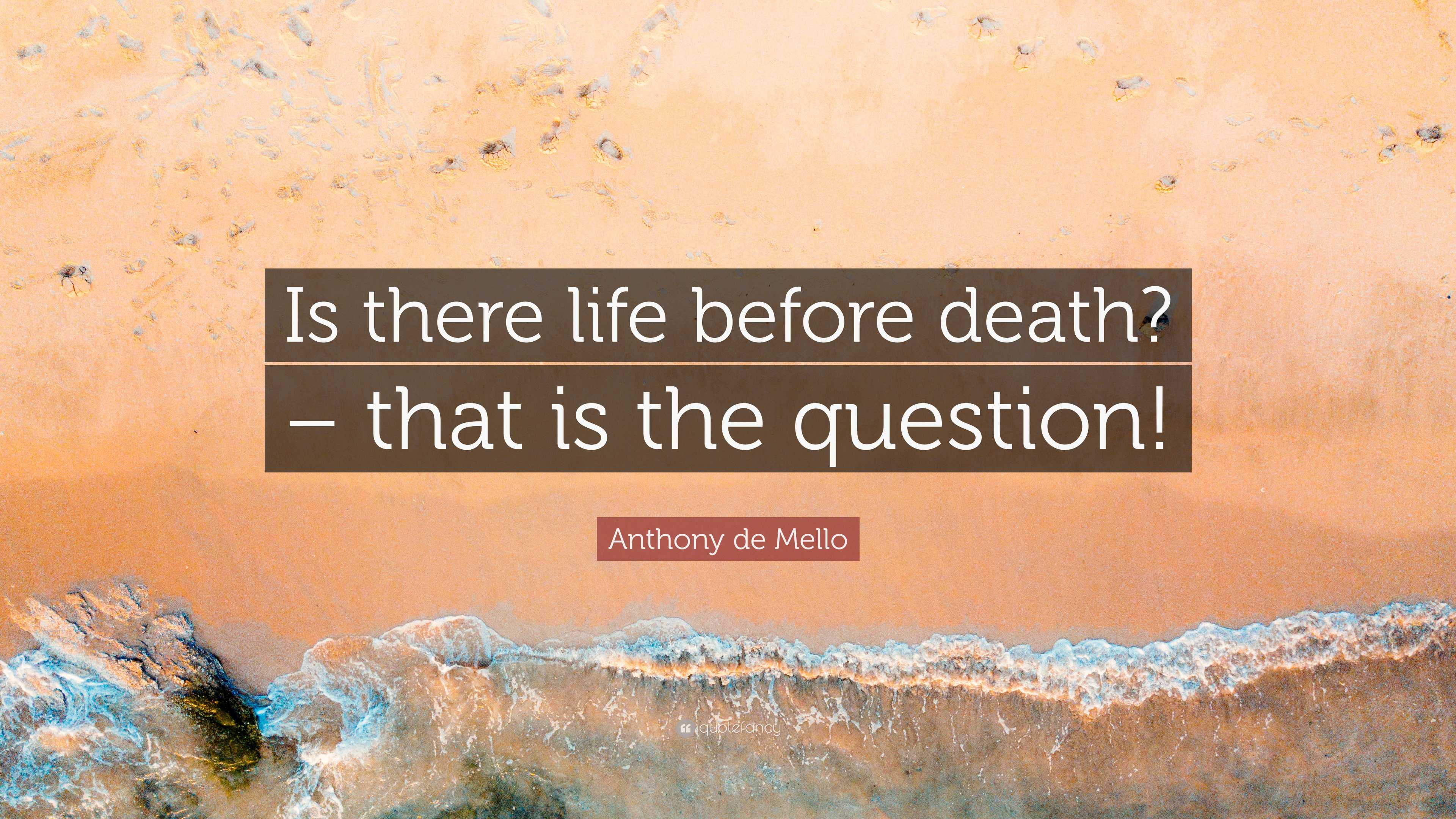 Anthony de Mello Quote: “Is there life before death? – that is the ...