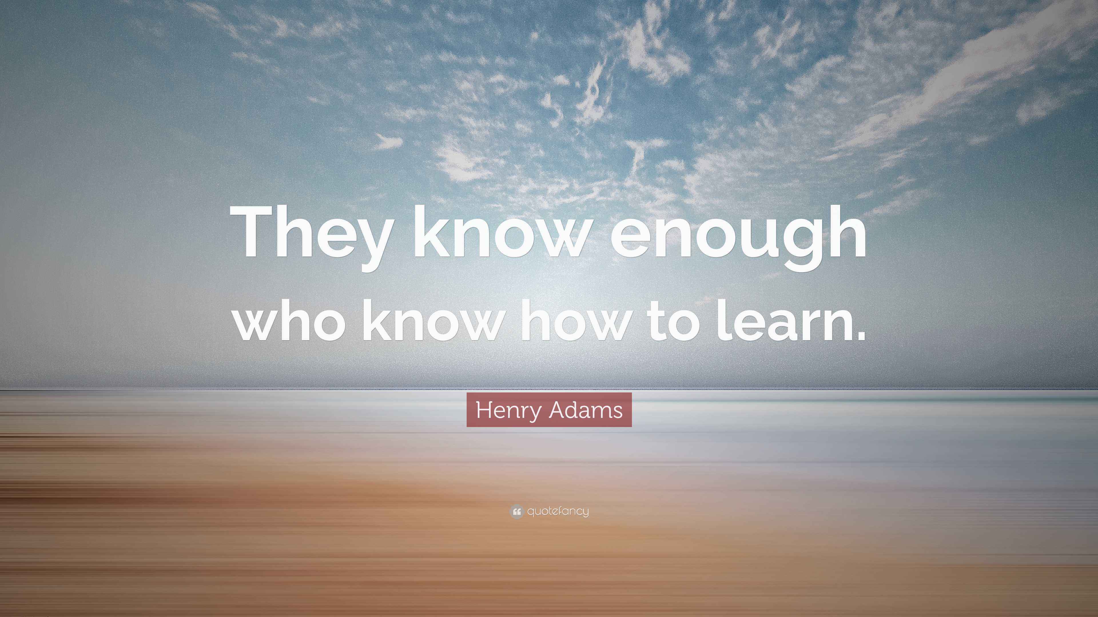 Henry Adams Quote: “They know enough who know how to learn.”