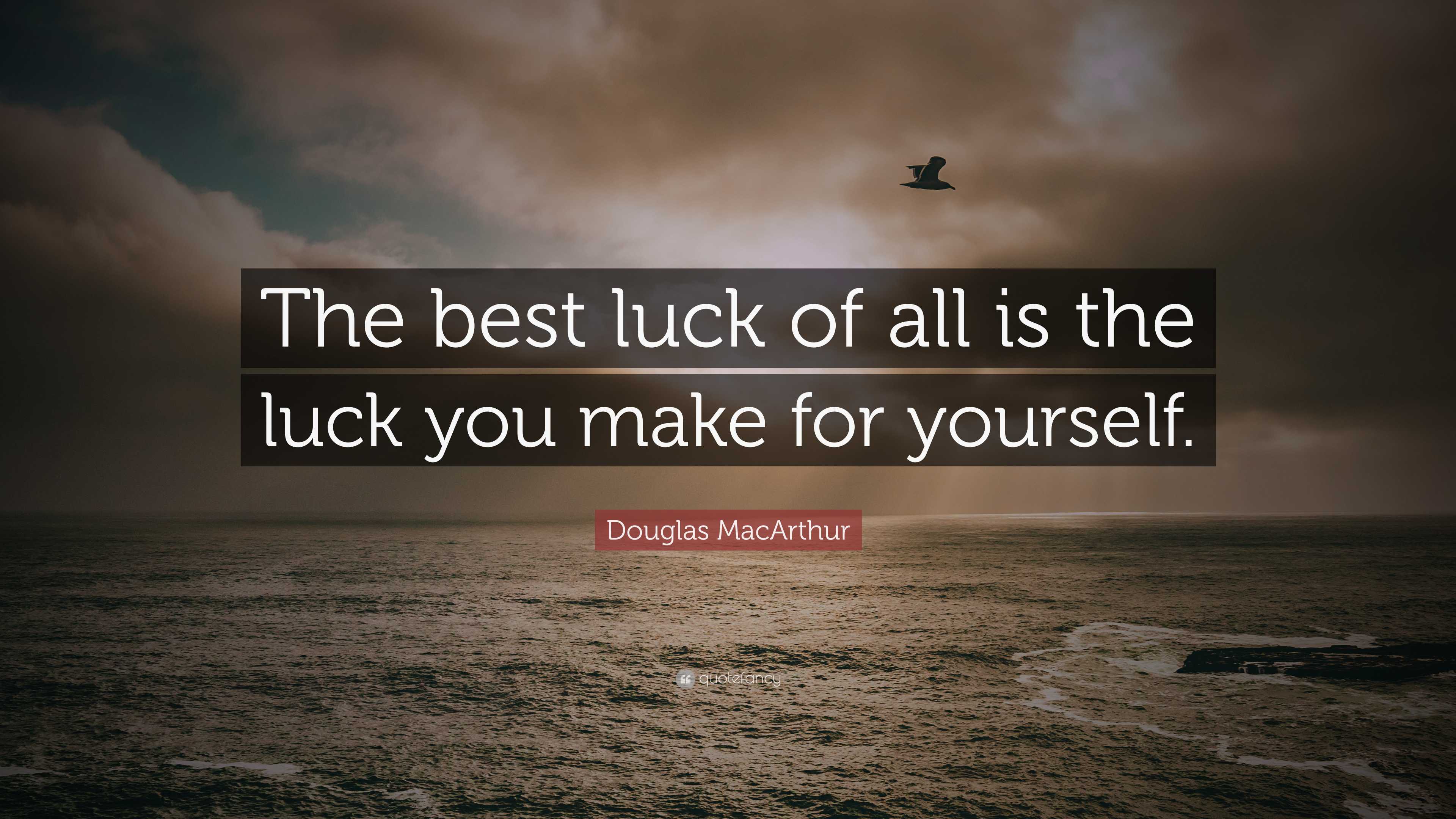 Douglas MacArthur Quote: “The best luck of all is the luck you make for ...