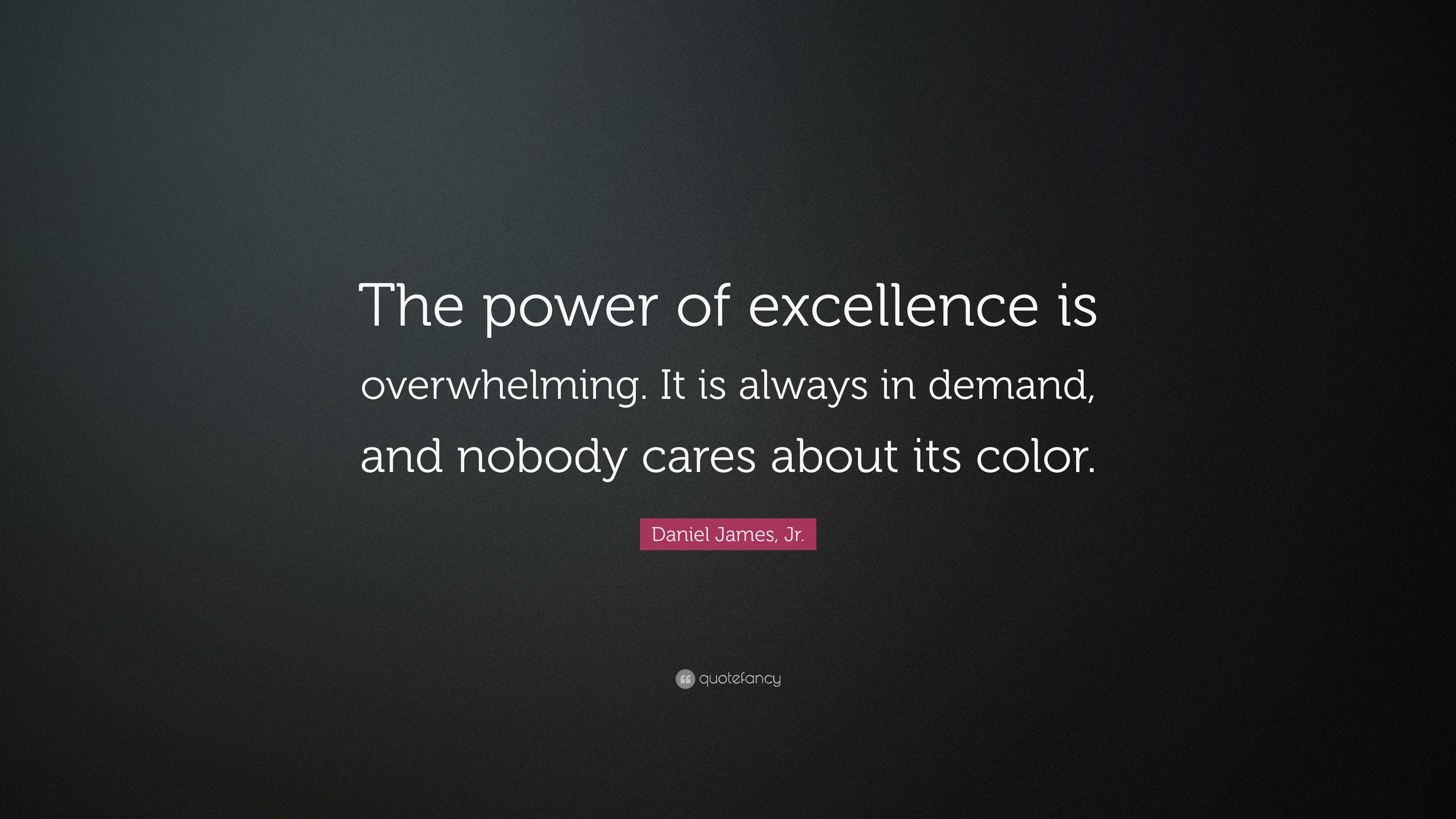 Daniel James, Jr. Quote: “The power of excellence is overwhelming. It ...