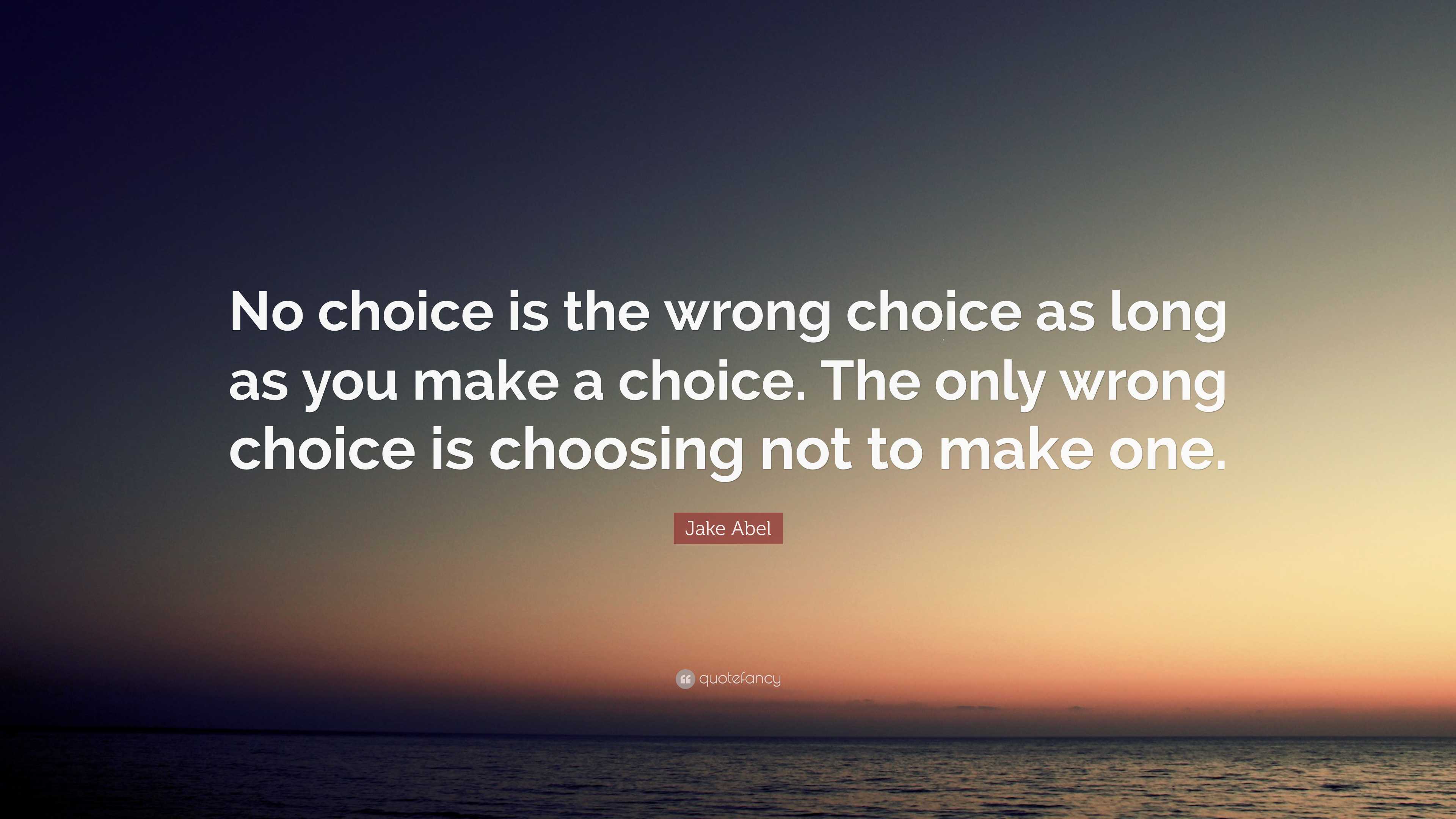 Jake Abel Quote: “No choice is the wrong choice as long as you make a ...