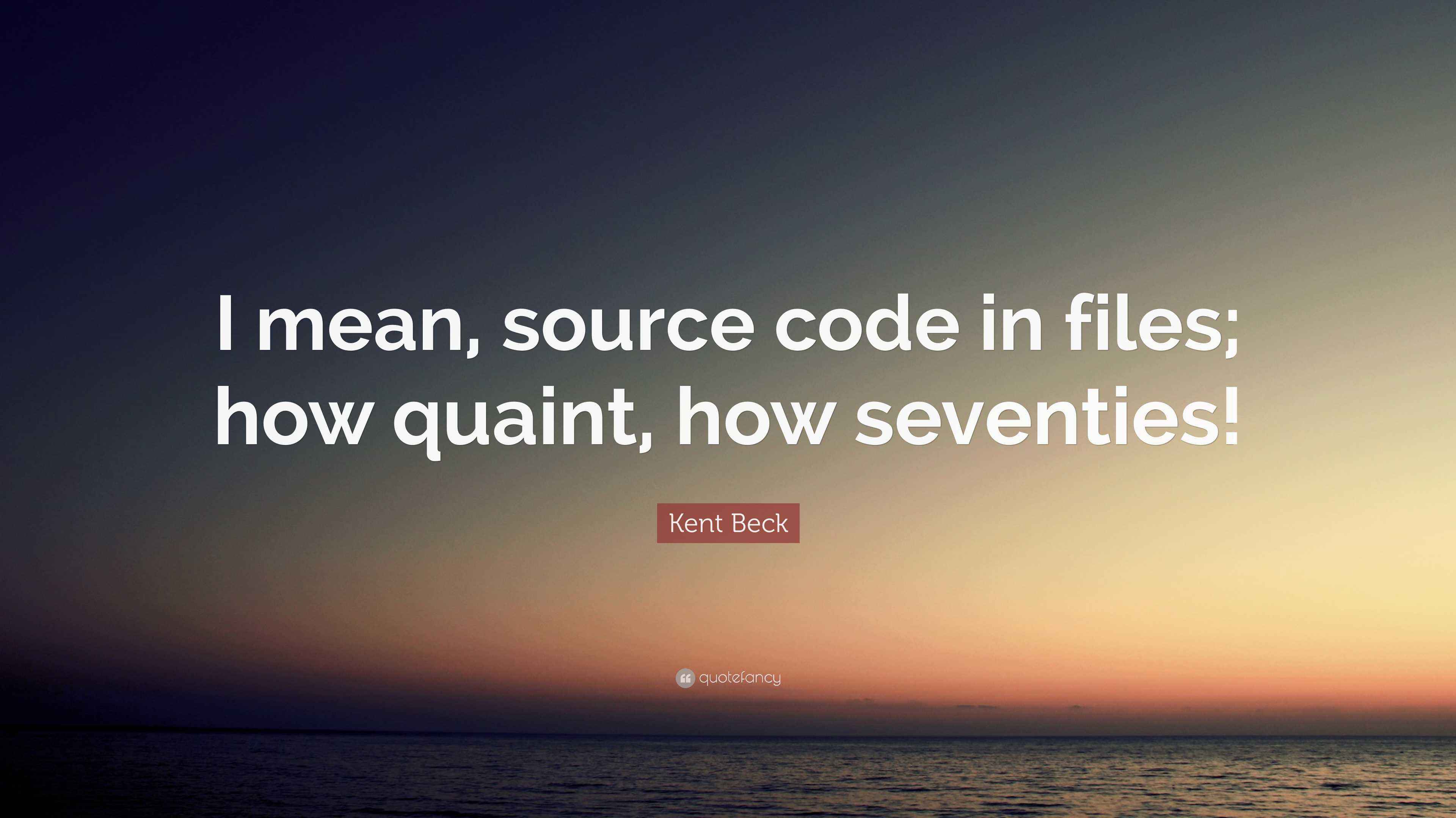 Kent Beck Quote: “I mean, source code in files; how quaint, how seventies!”