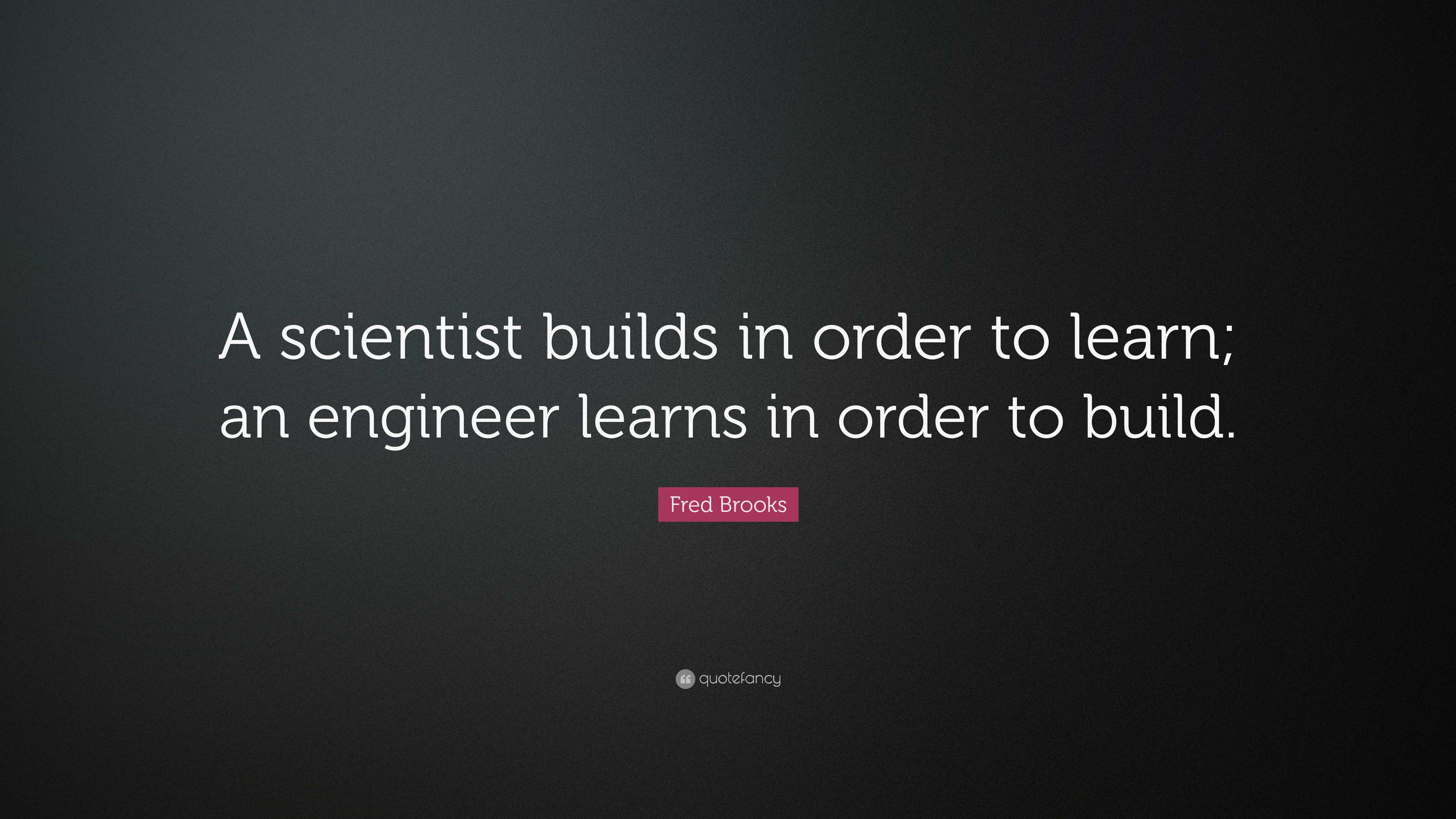 Fred Brooks Quote: “A scientist builds in order to learn; an engineer ...