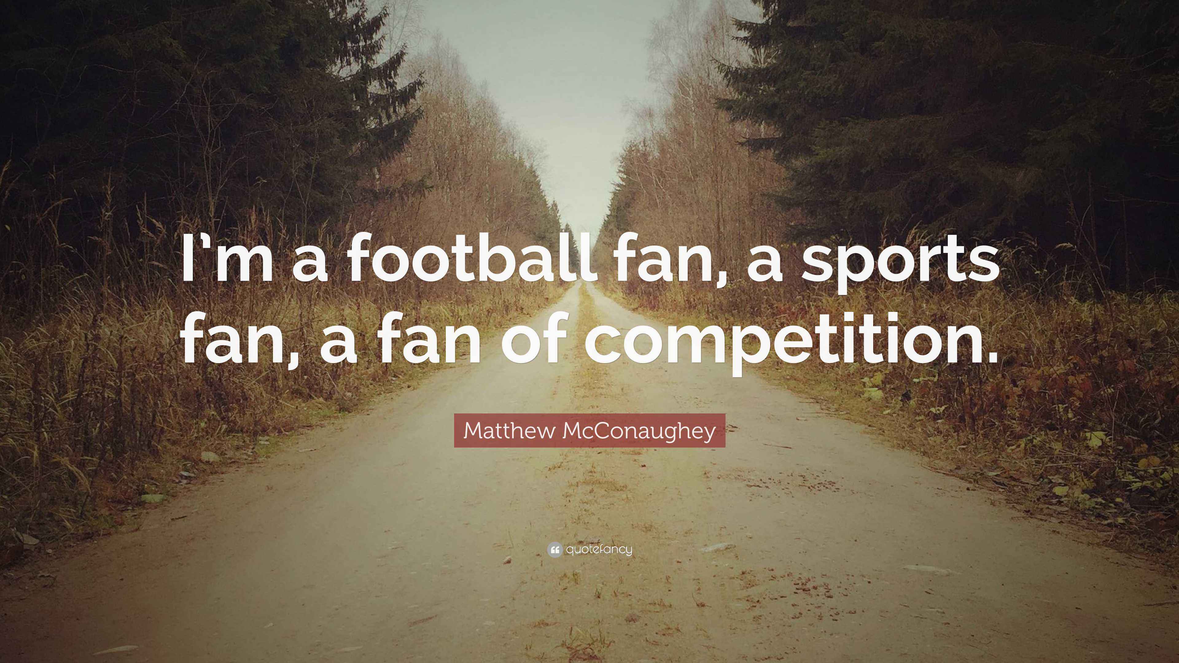 Matthew McConaughey Quote: “I’m a football fan, a sports fan, a fan of ...