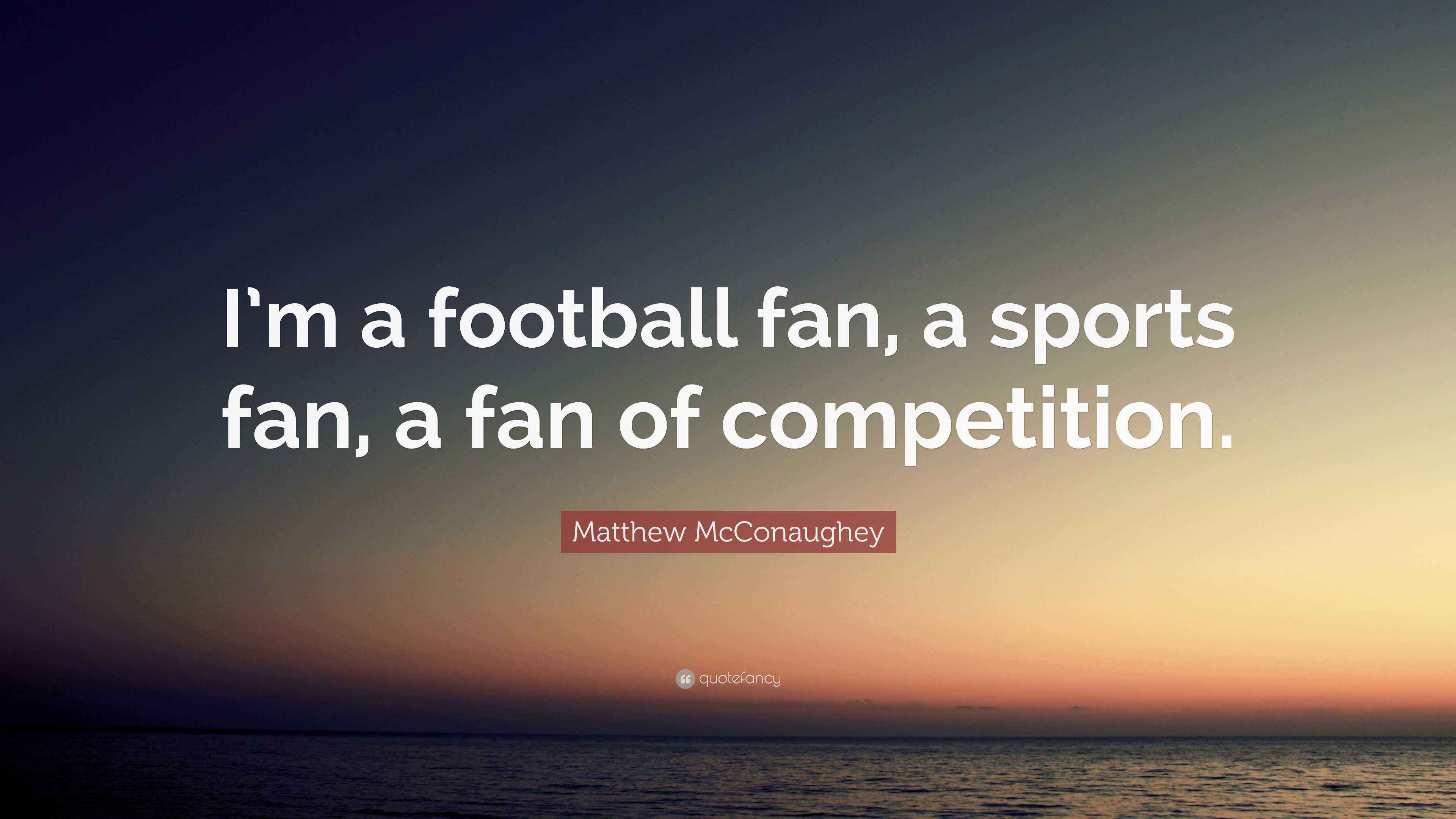 Matthew McConaughey Quote: “I’m a football fan, a sports fan, a fan of ...