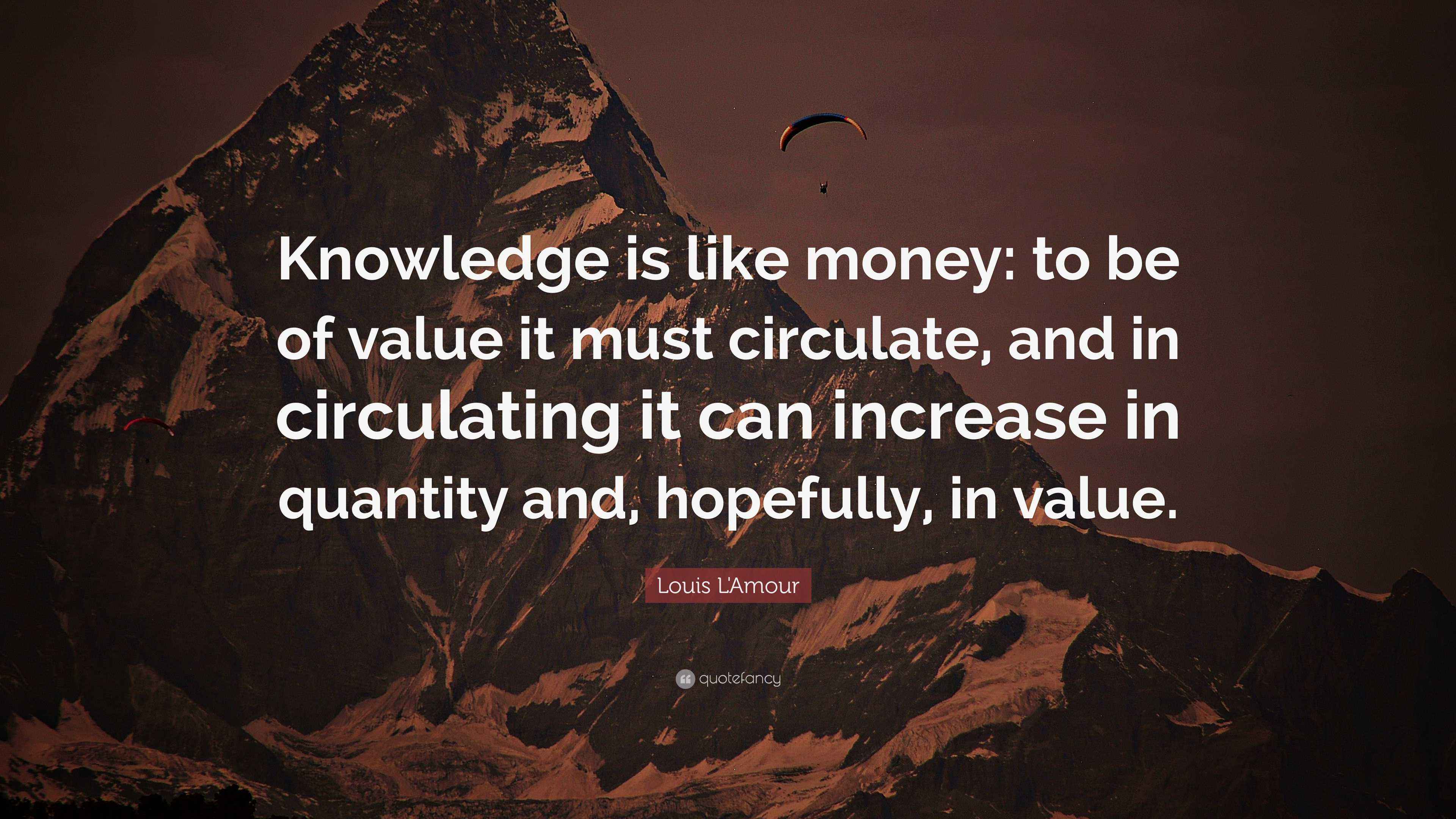 Louis L'Amour Quote: “Knowledge is like money: to be of value it must ...