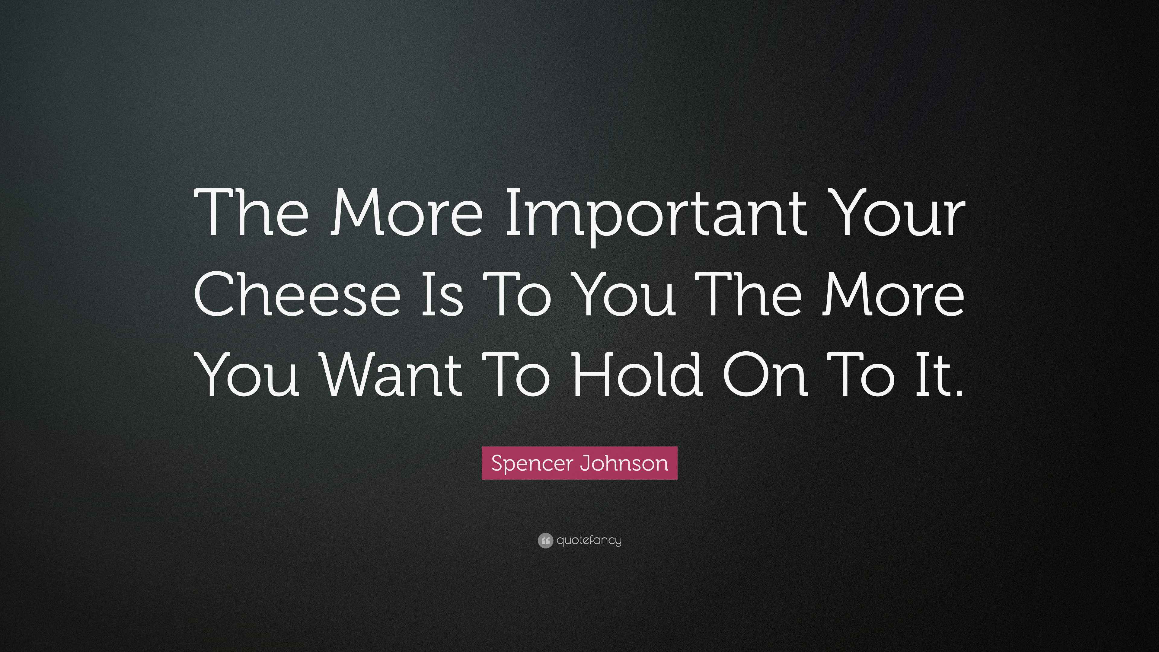 Spencer Johnson Quote: “The More Important Your Cheese Is To You The ...