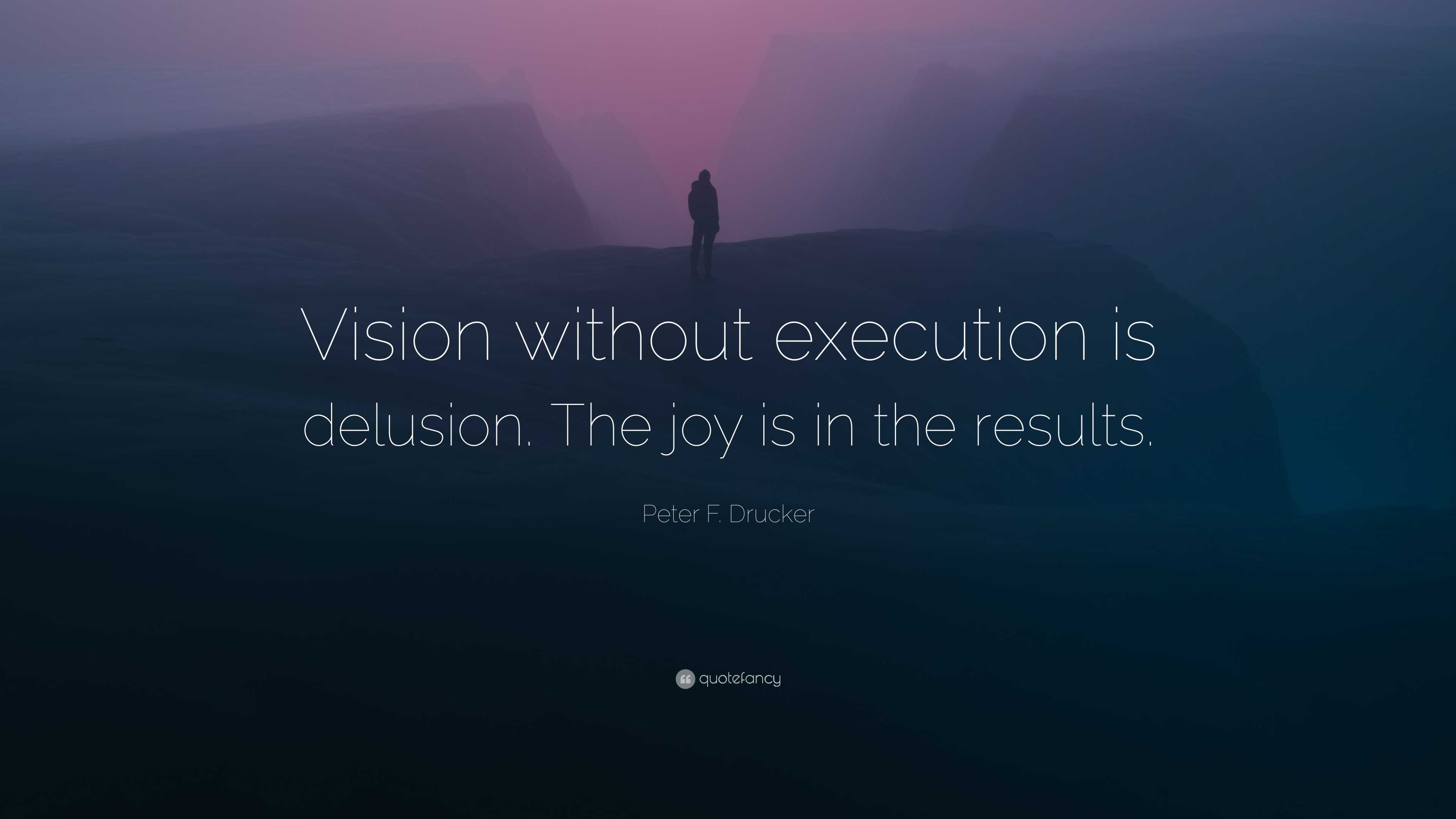 Peter F. Drucker Quote: “Vision without execution is delusion. The joy ...