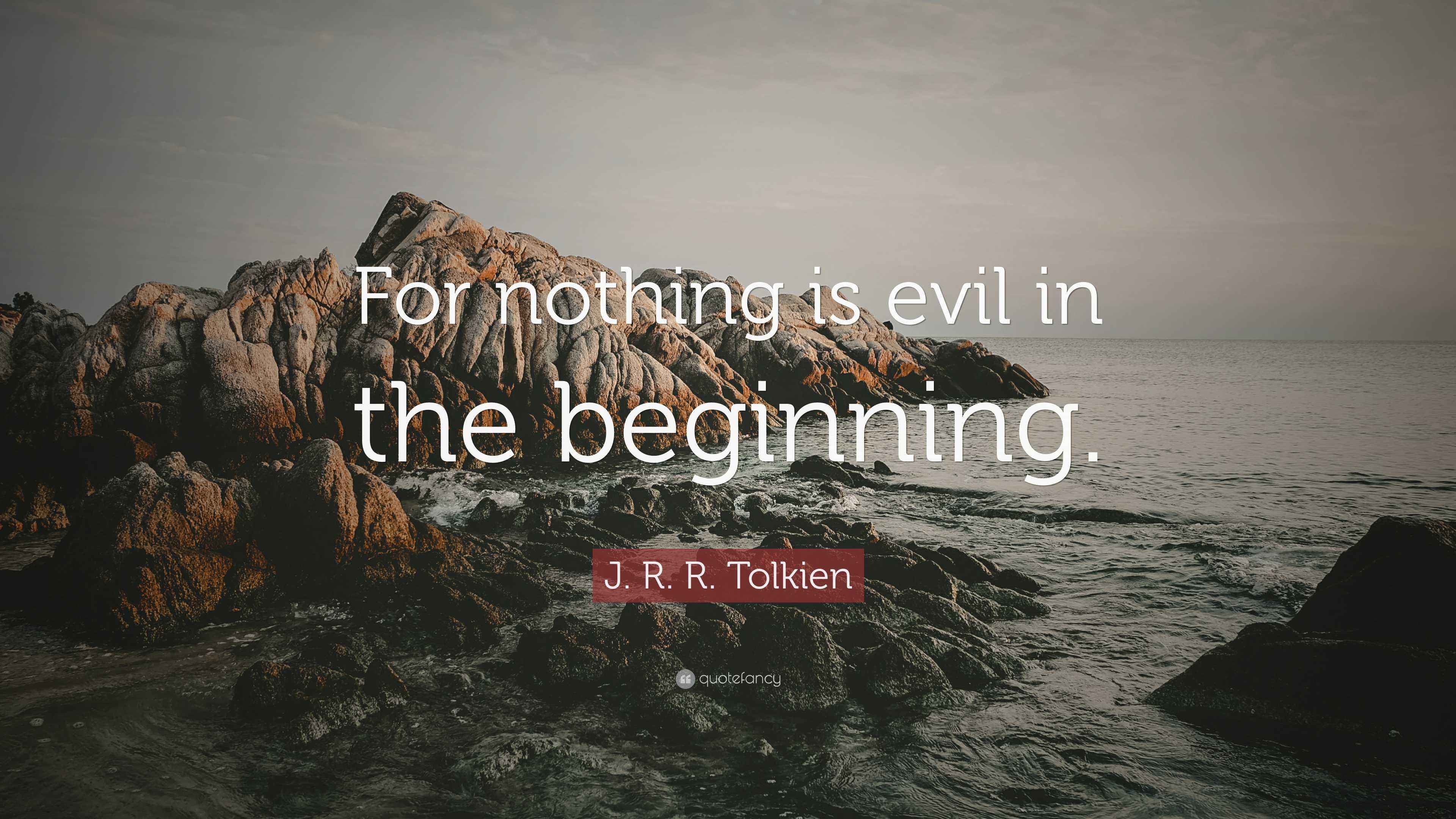 J. R. R. Tolkien Quote: “For nothing is evil in the beginning.”