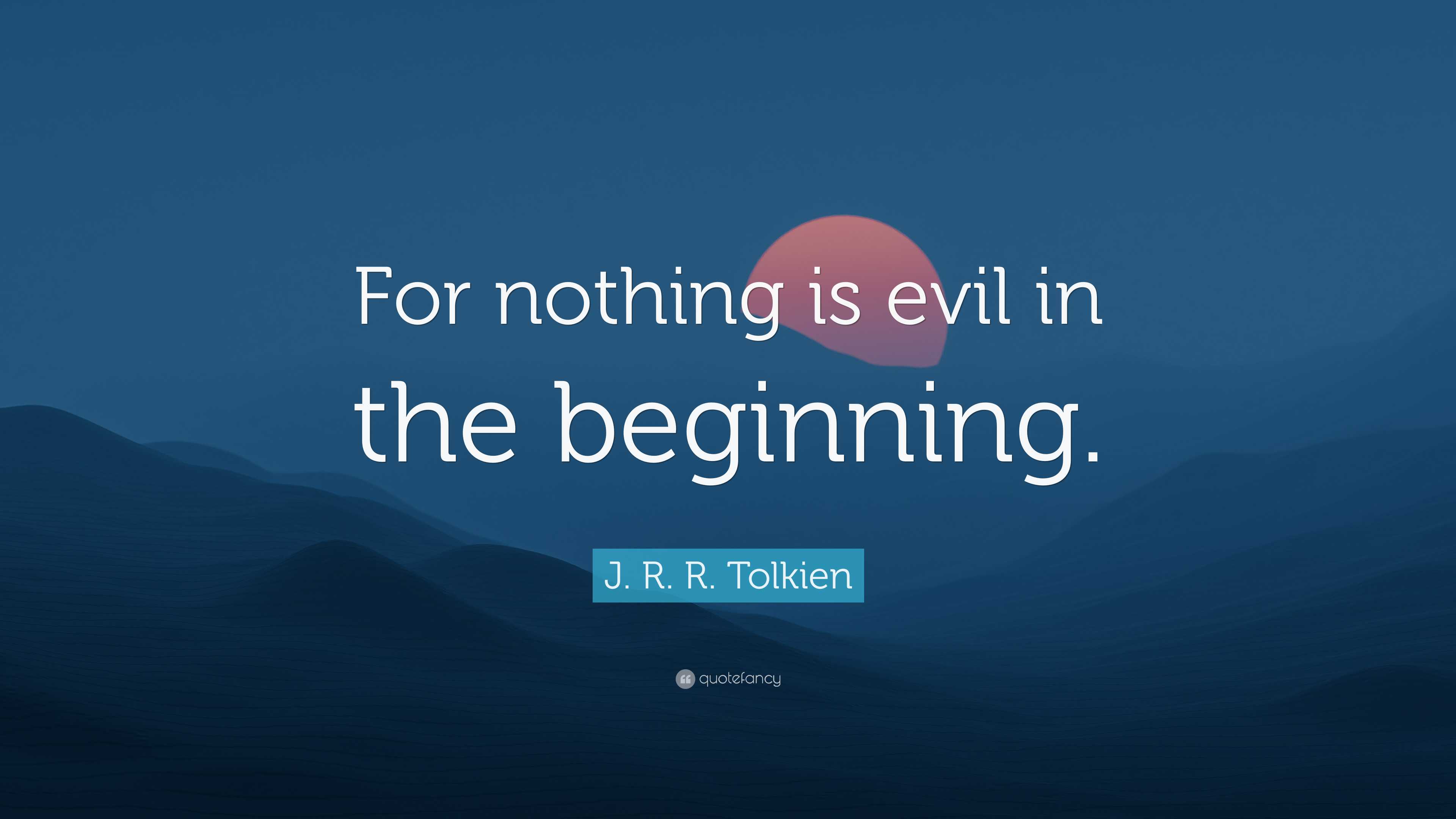 J. R. R. Tolkien Quote: “For nothing is evil in the beginning.”