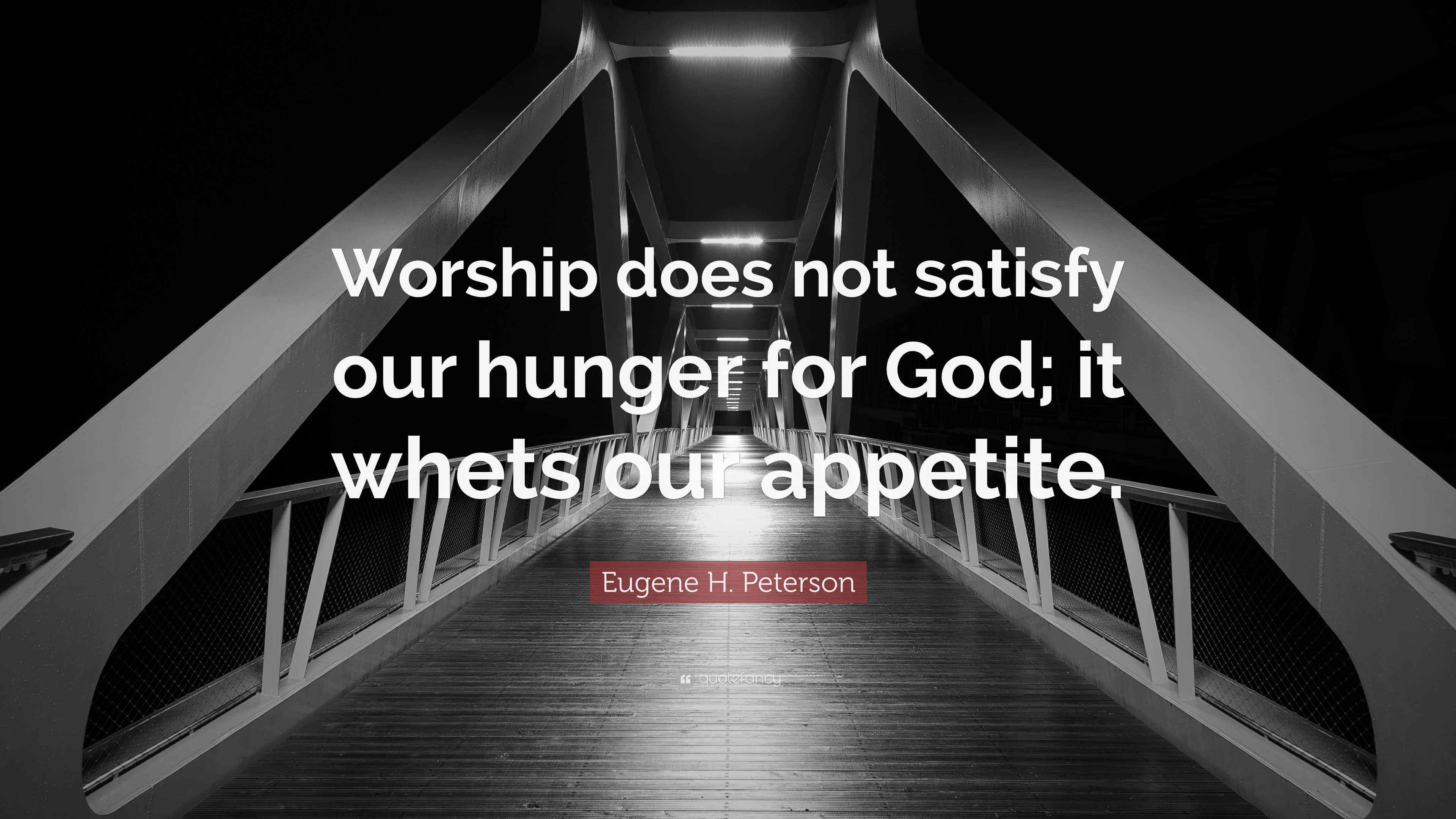 Eugene H. Peterson Quote: “Worship does not satisfy our hunger for God ...