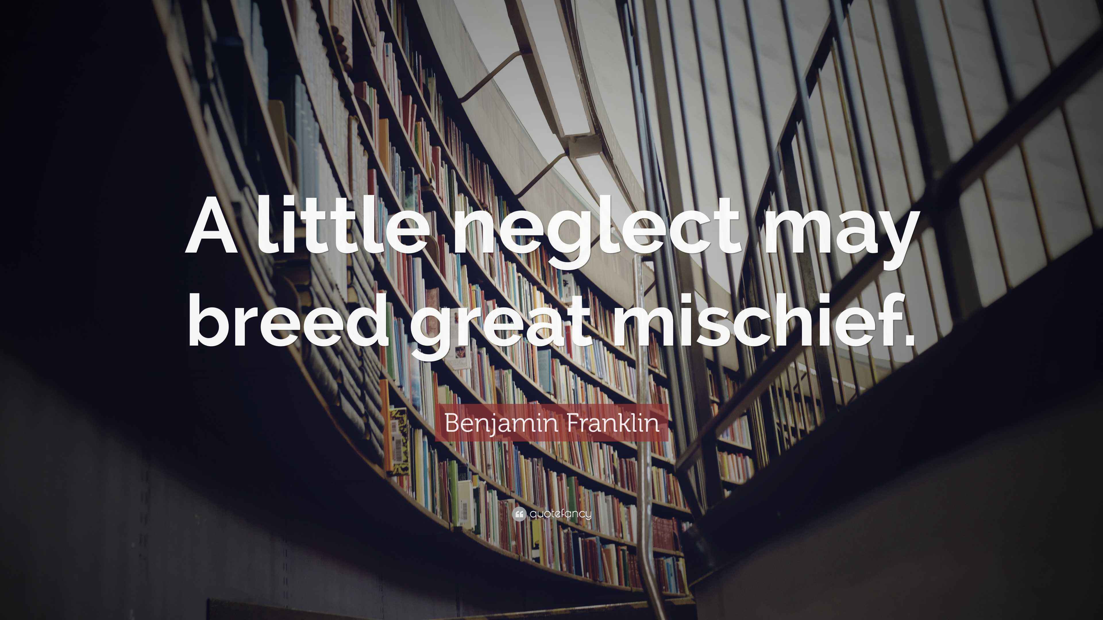 Benjamin Franklin Quote: “A little neglect may breed great mischief.”