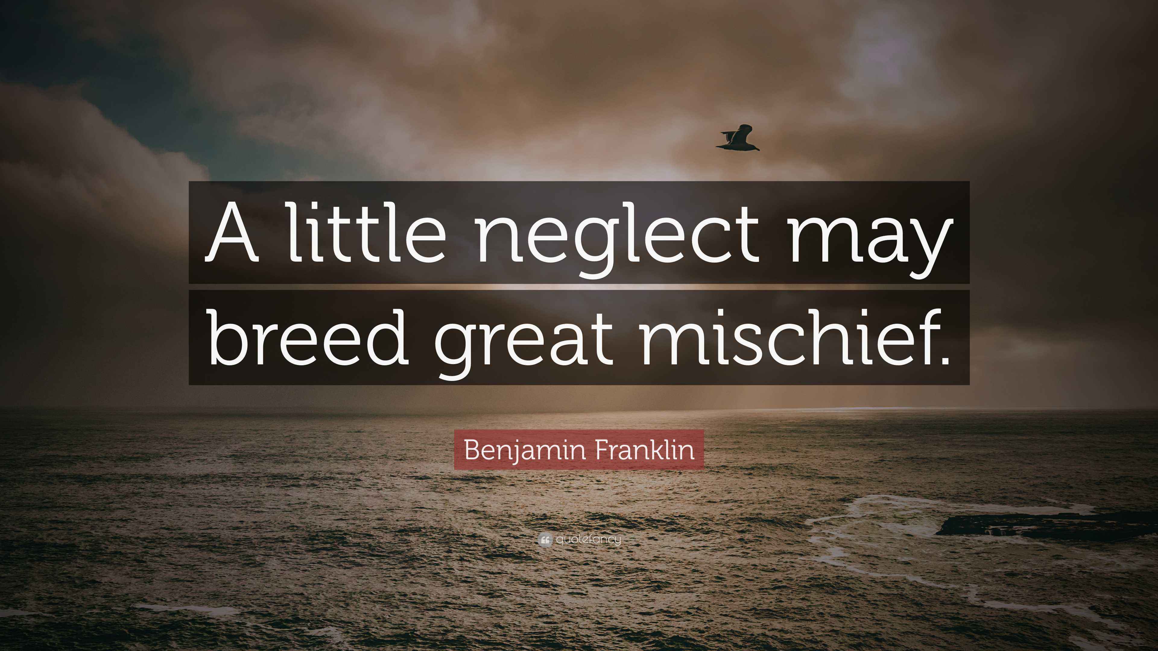 Benjamin Franklin Quote: “A little neglect may breed great mischief.”