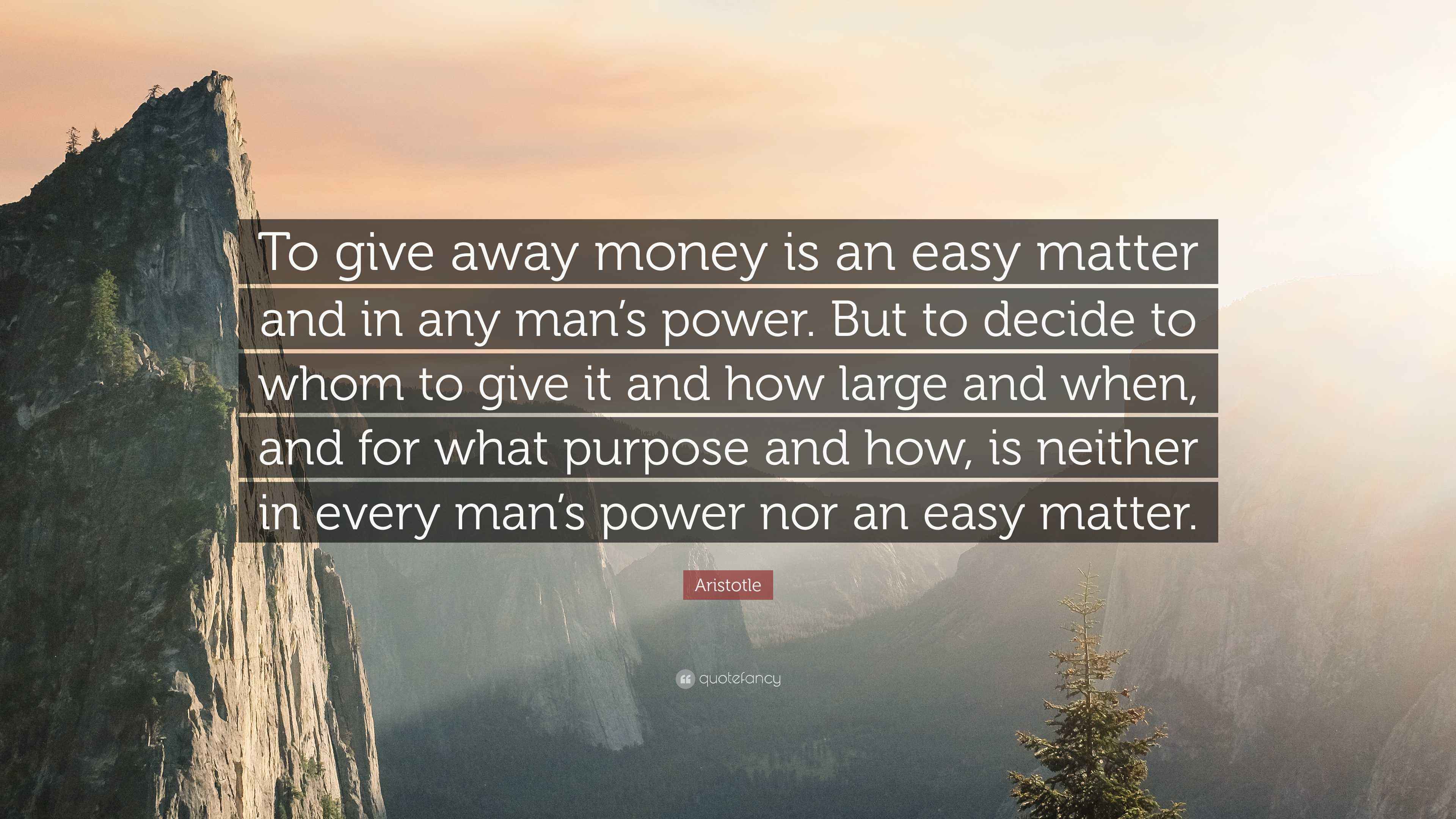 Aristotle Quote: “To give away money is an easy matter and in any man’s ...