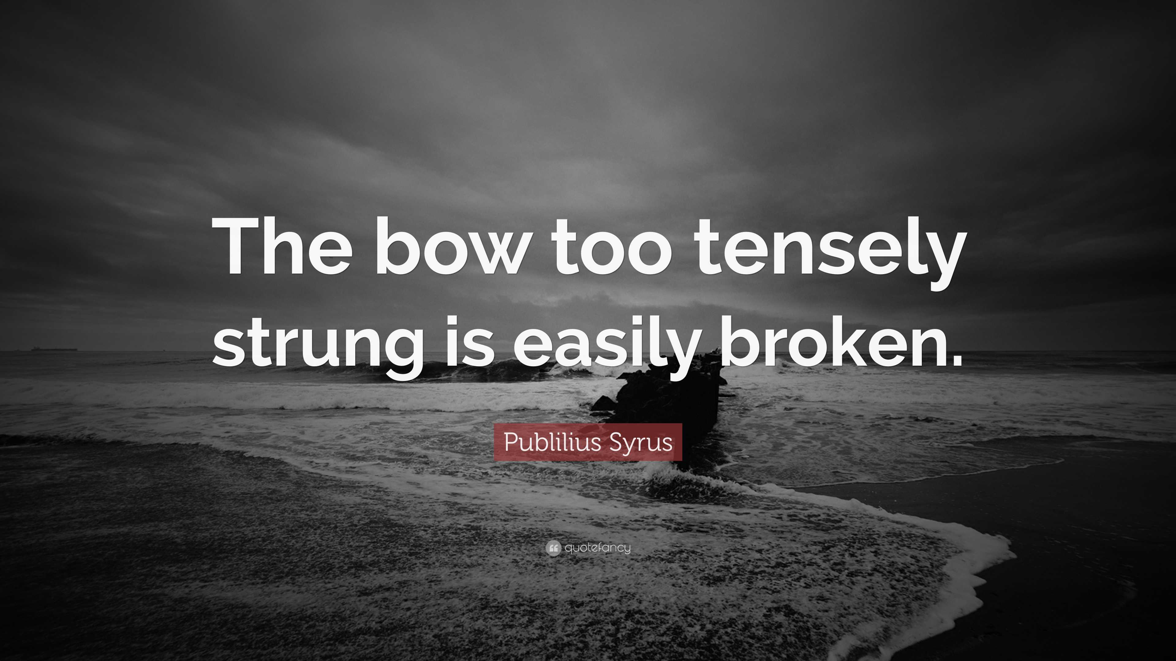 Publilius Syrus Quote: “The bow too tensely strung is easily broken.”