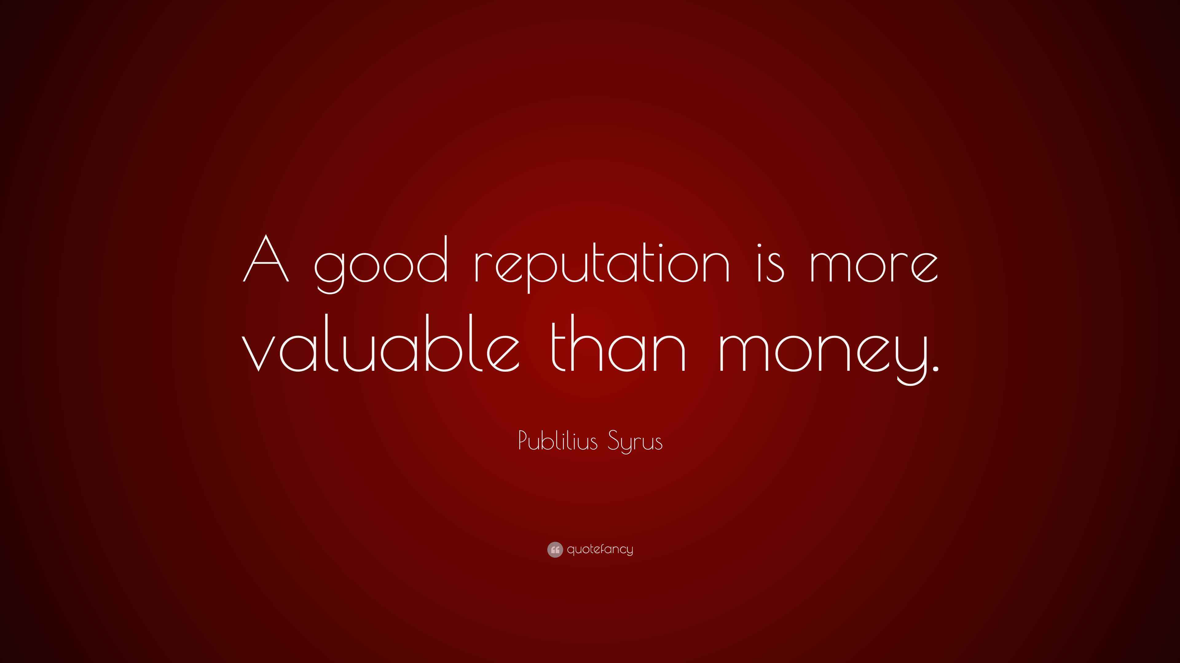 Publilius Syrus Quote: “A good reputation is more valuable than money.”