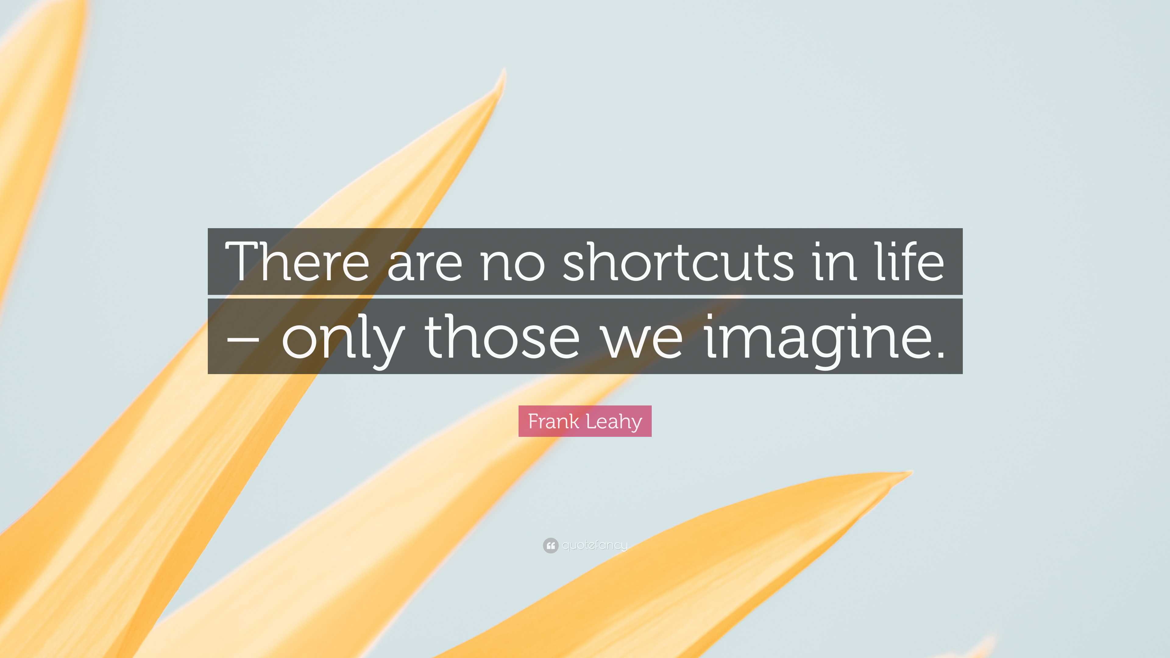 Frank Leahy Quote: “There are no shortcuts in life – only those we ...